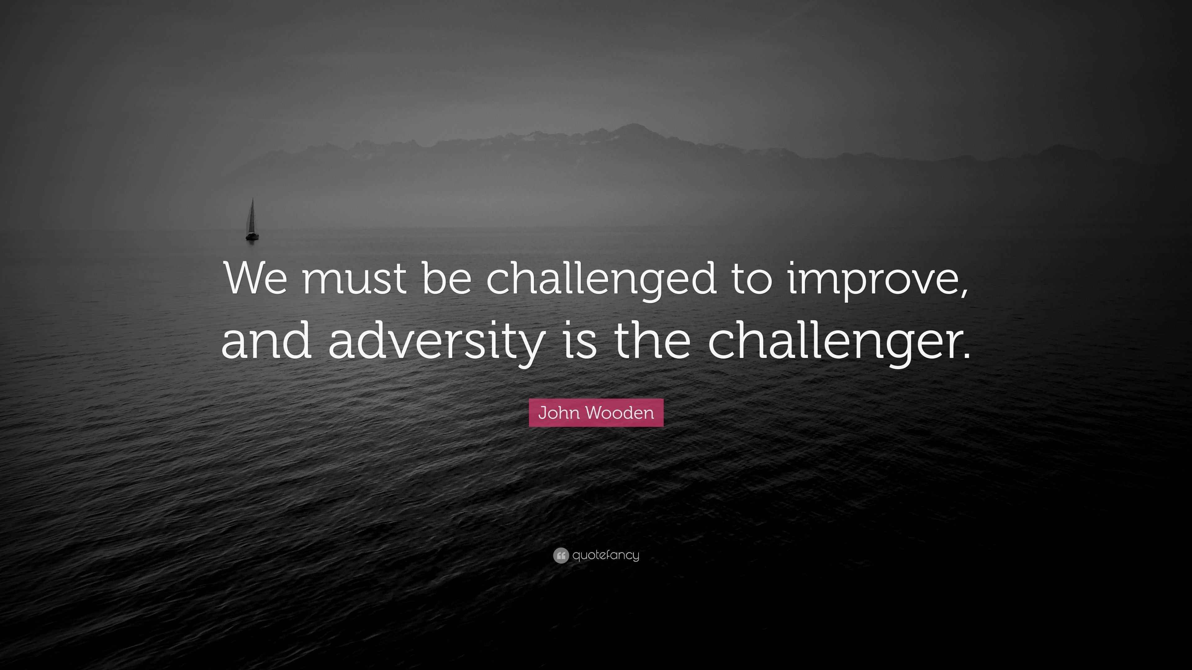 John Wooden Quote: “We must be challenged to improve, and adversity is ...
