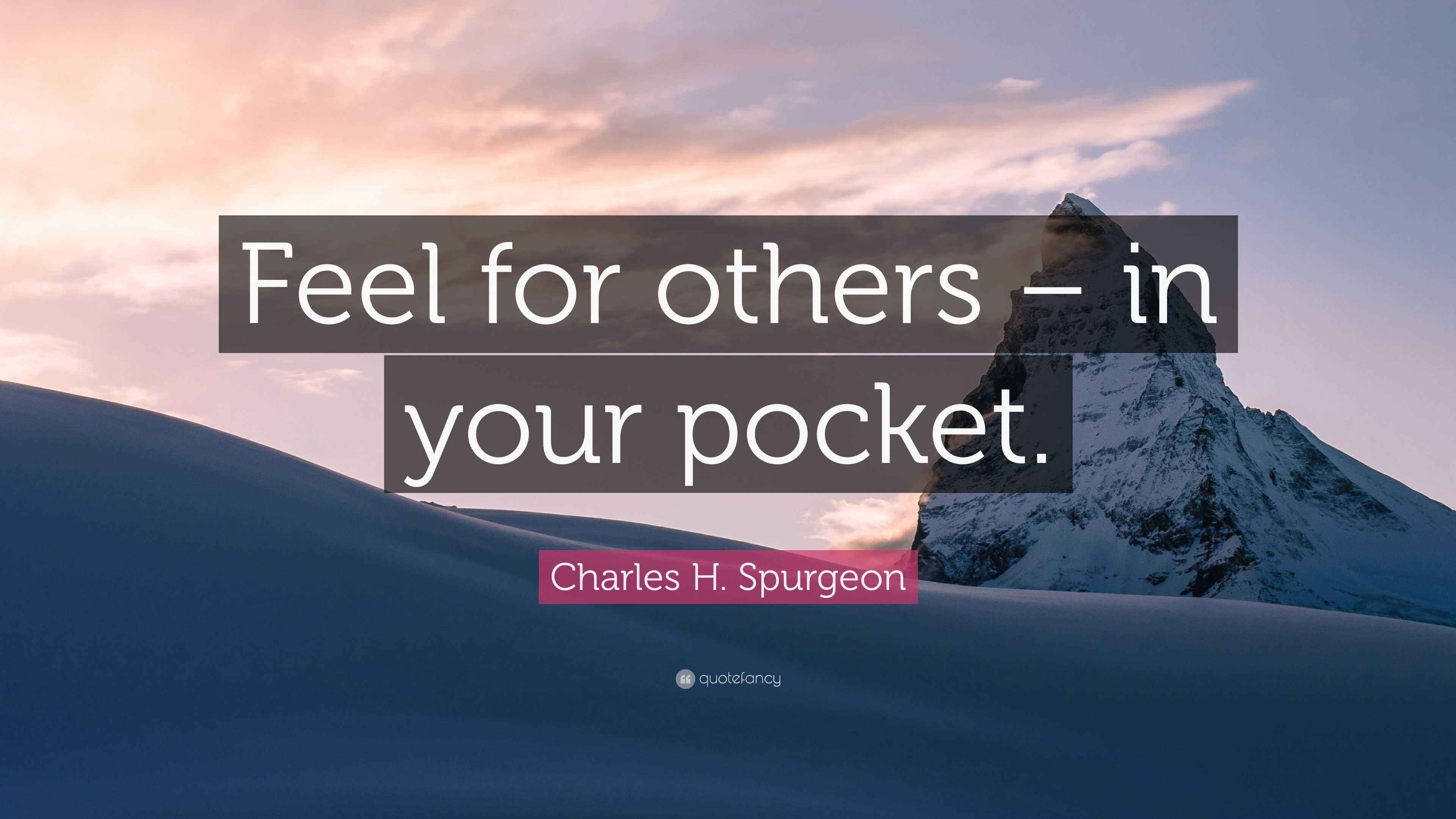 Charles H. Spurgeon Quote: “Feel for others – in your pocket.”
