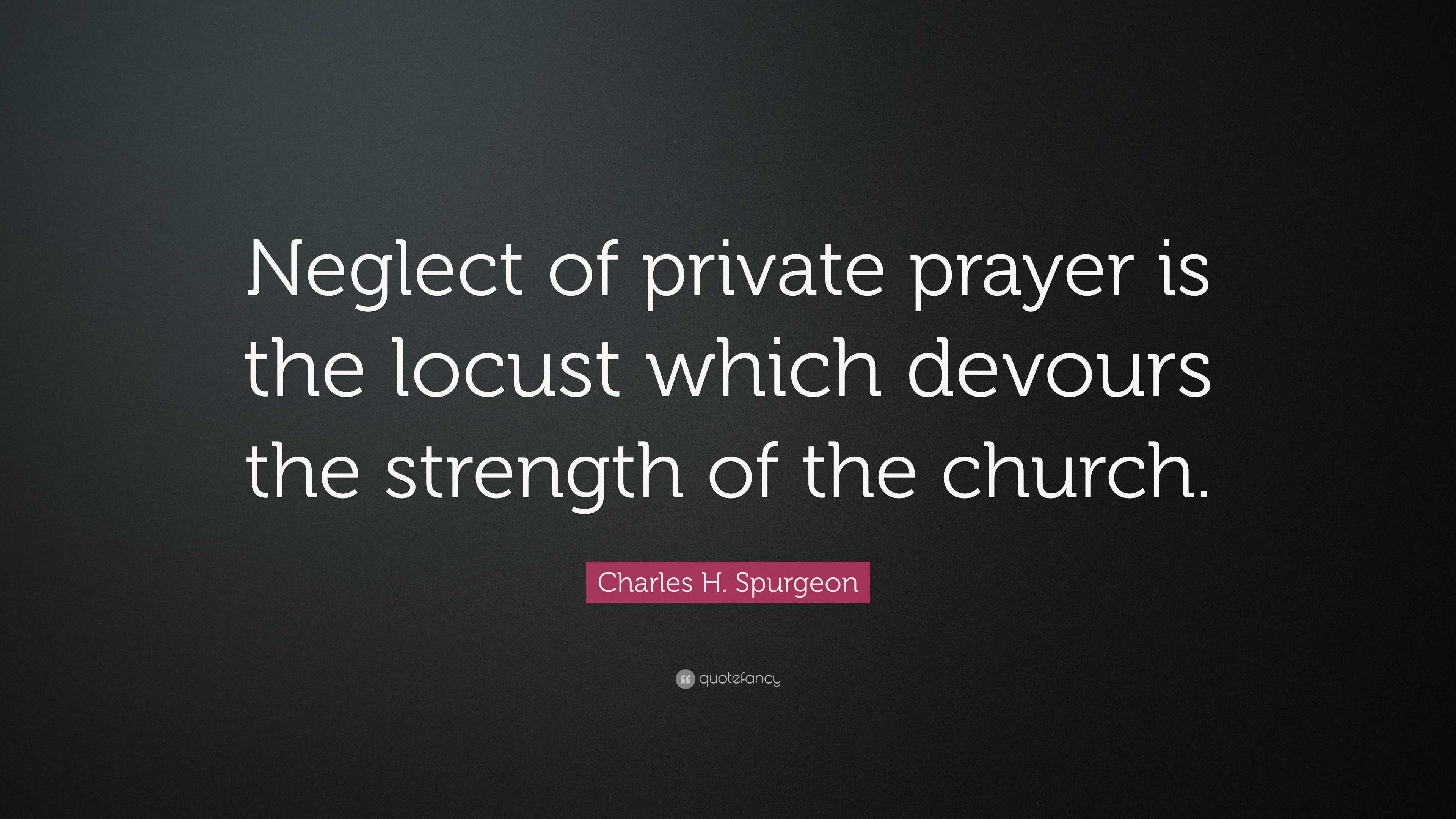 Charles H. Spurgeon Quote: “Neglect of private prayer is the locust ...
