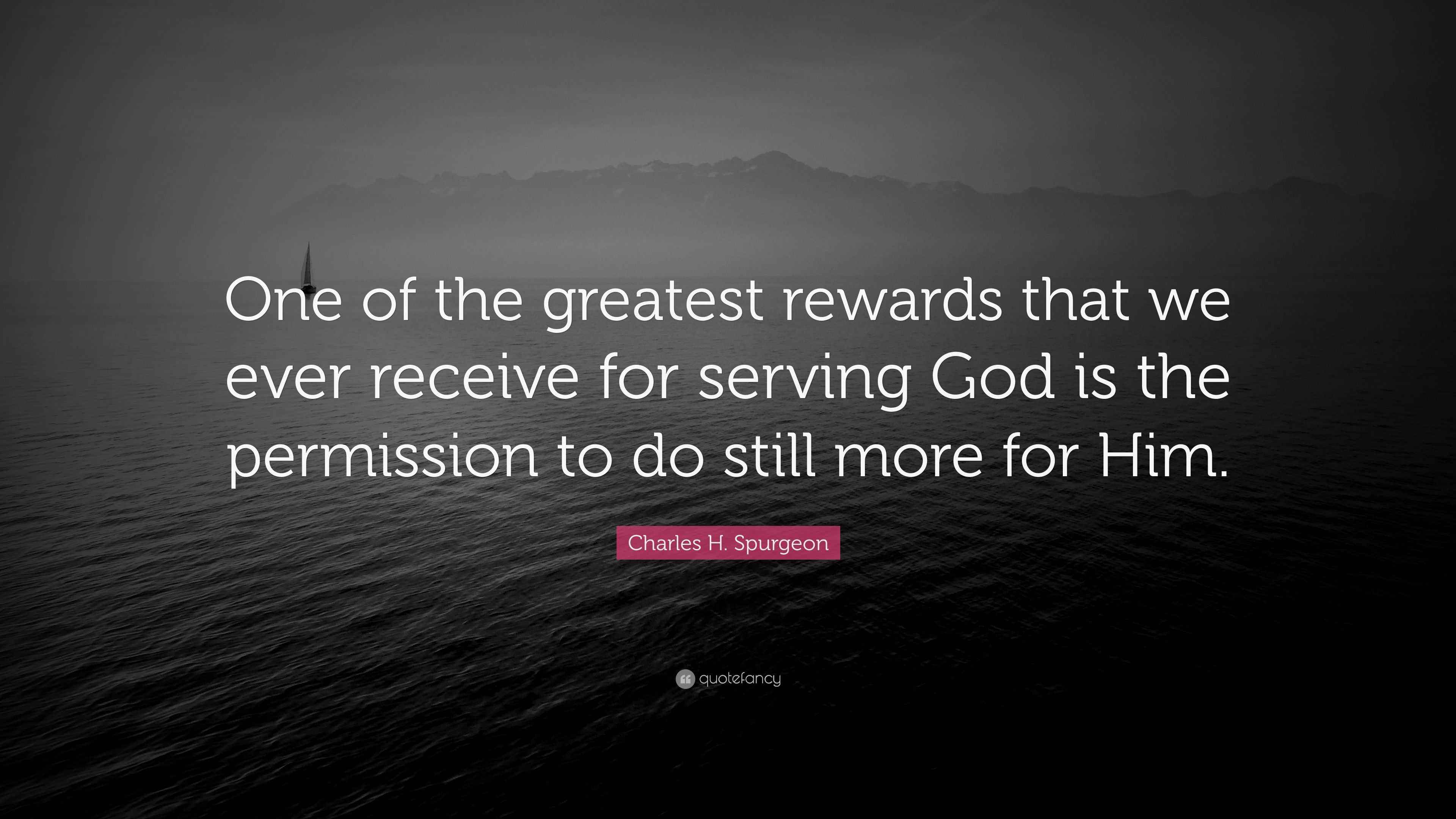Charles H. Spurgeon Quote: “One of the greatest rewards that we ever ...