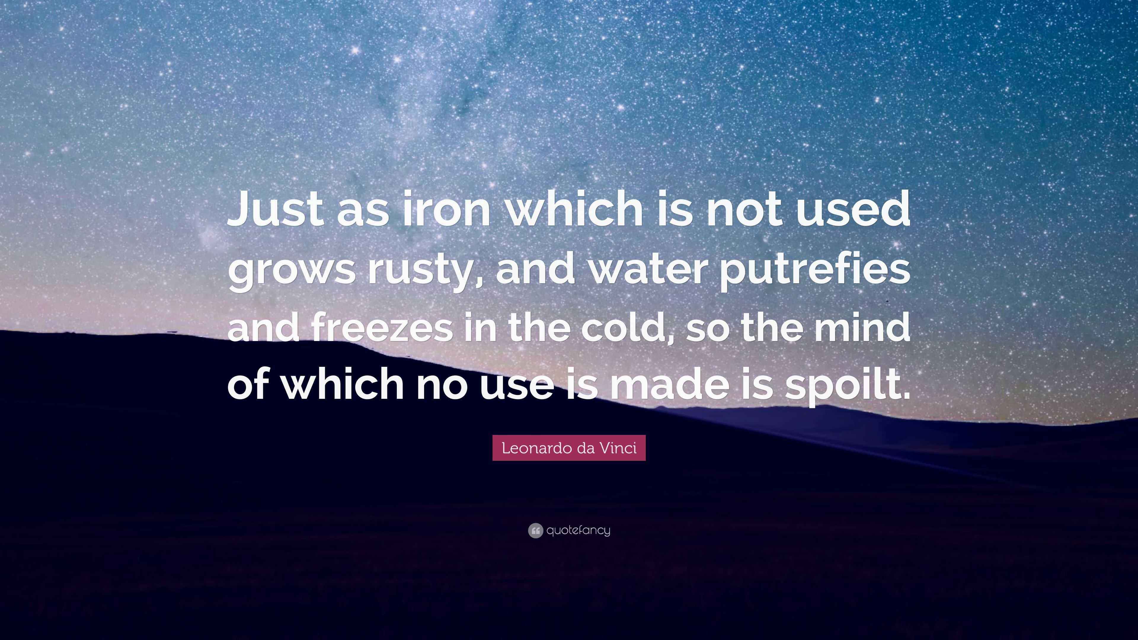 Leonardo da Vinci Quote: “Just as iron which is not used grows rusty ...