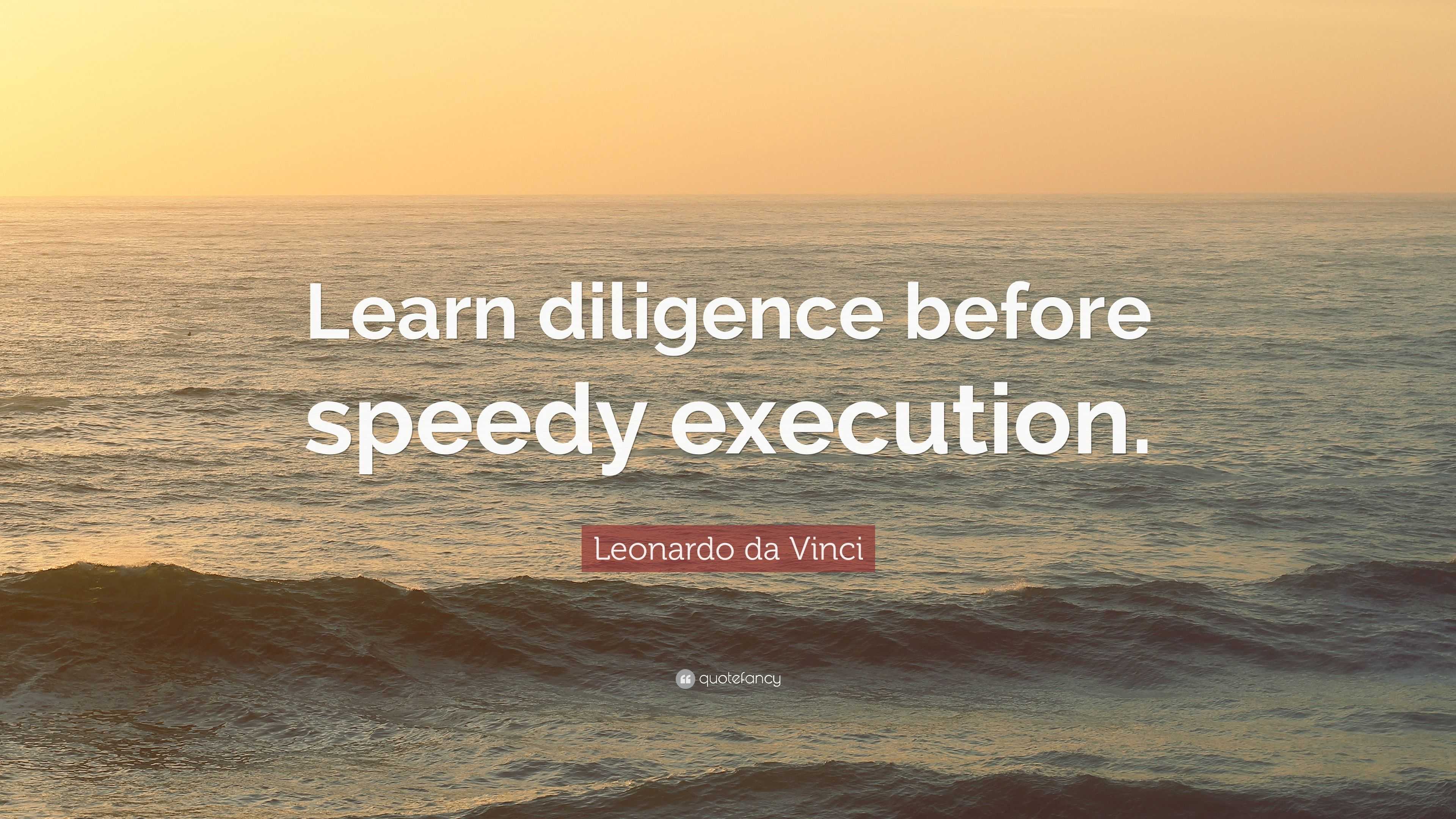 Leonardo da Vinci Quote: “Learn diligence before speedy execution.”