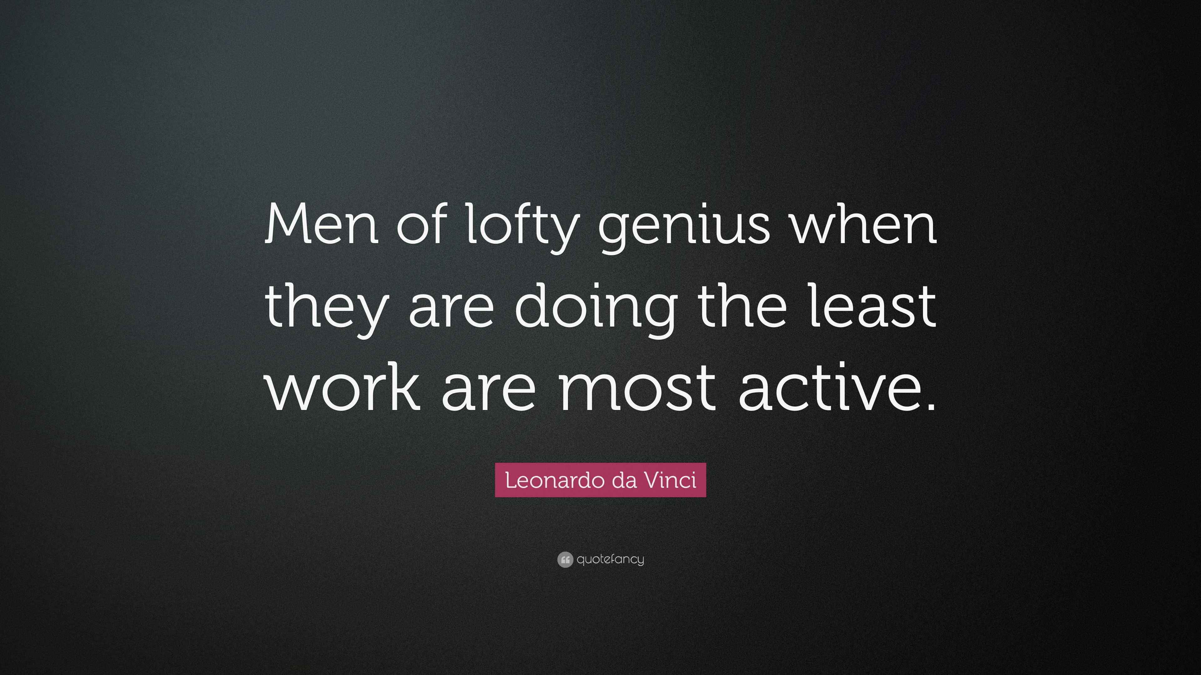 Leonardo da Vinci Quote: “Men of lofty genius when they are doing the ...