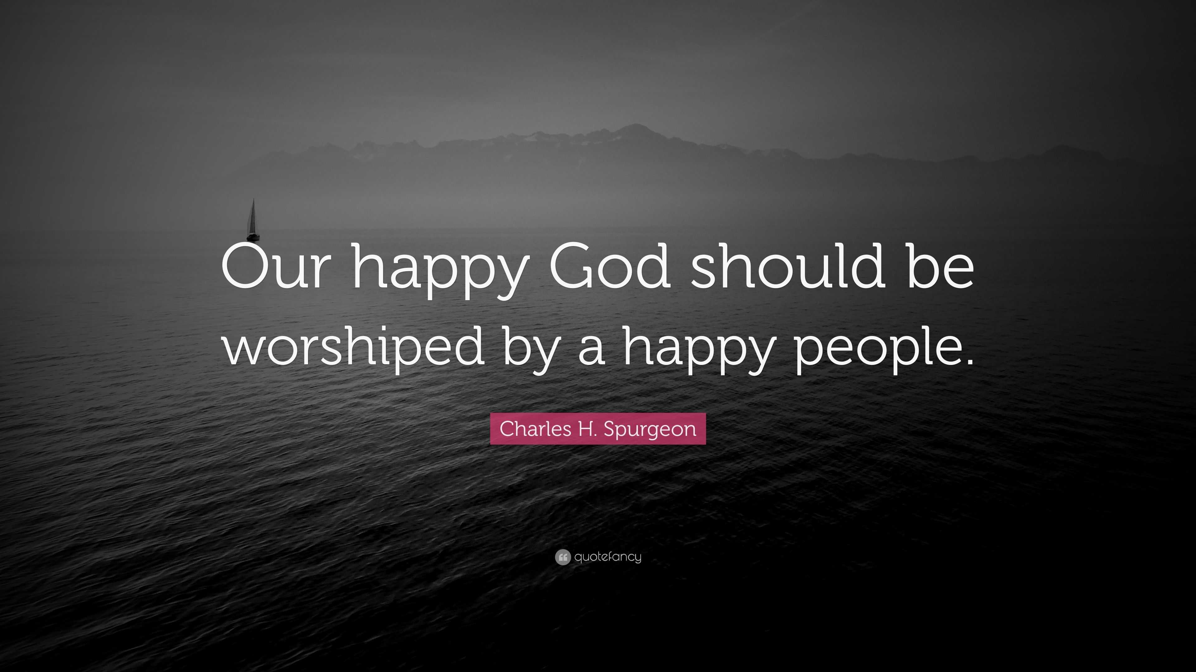 Charles H. Spurgeon Quote: “Our happy God should be worshiped by a ...