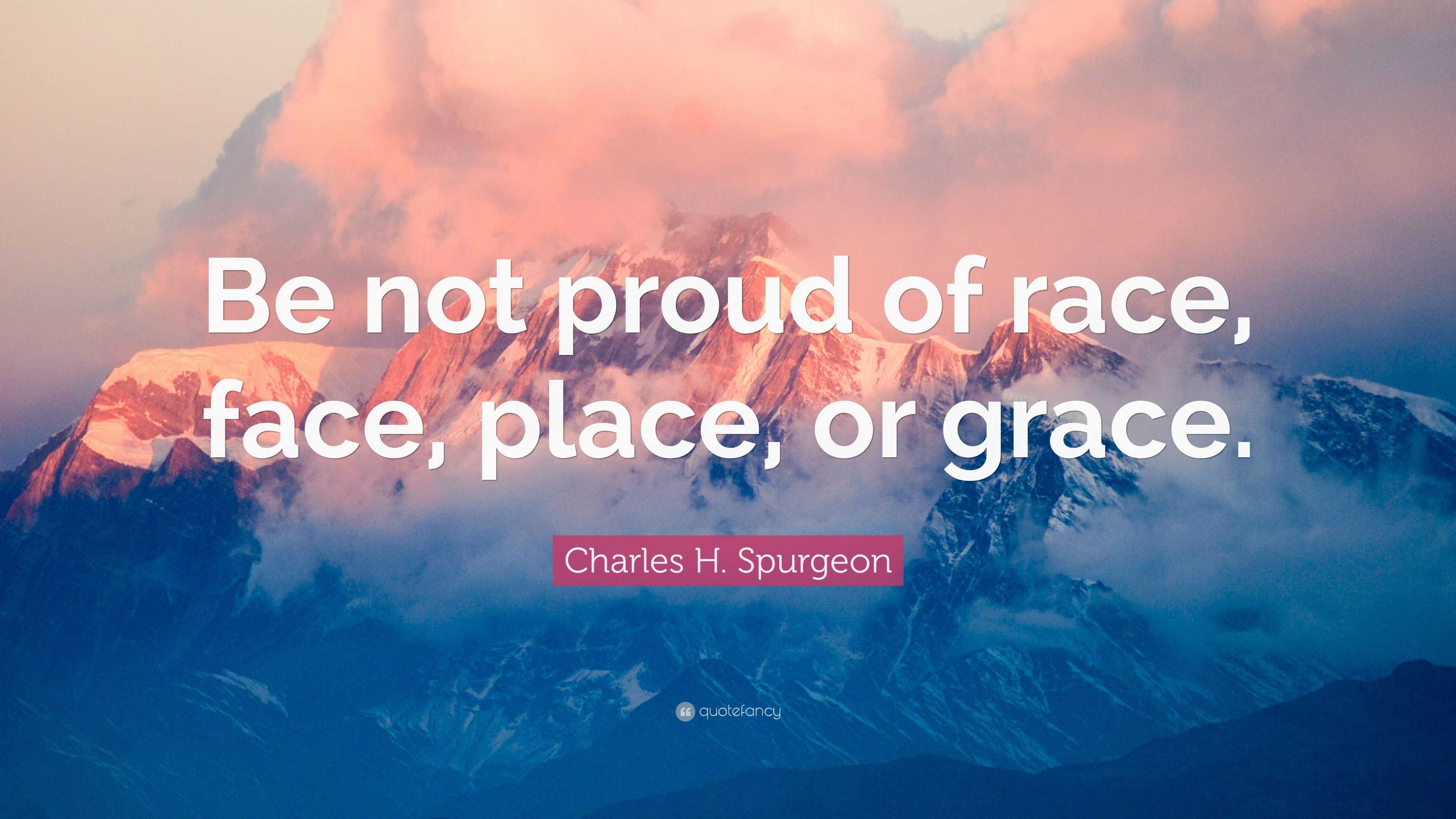 Charles H. Spurgeon Quote: “Be not proud of race, face, place, or grace.”