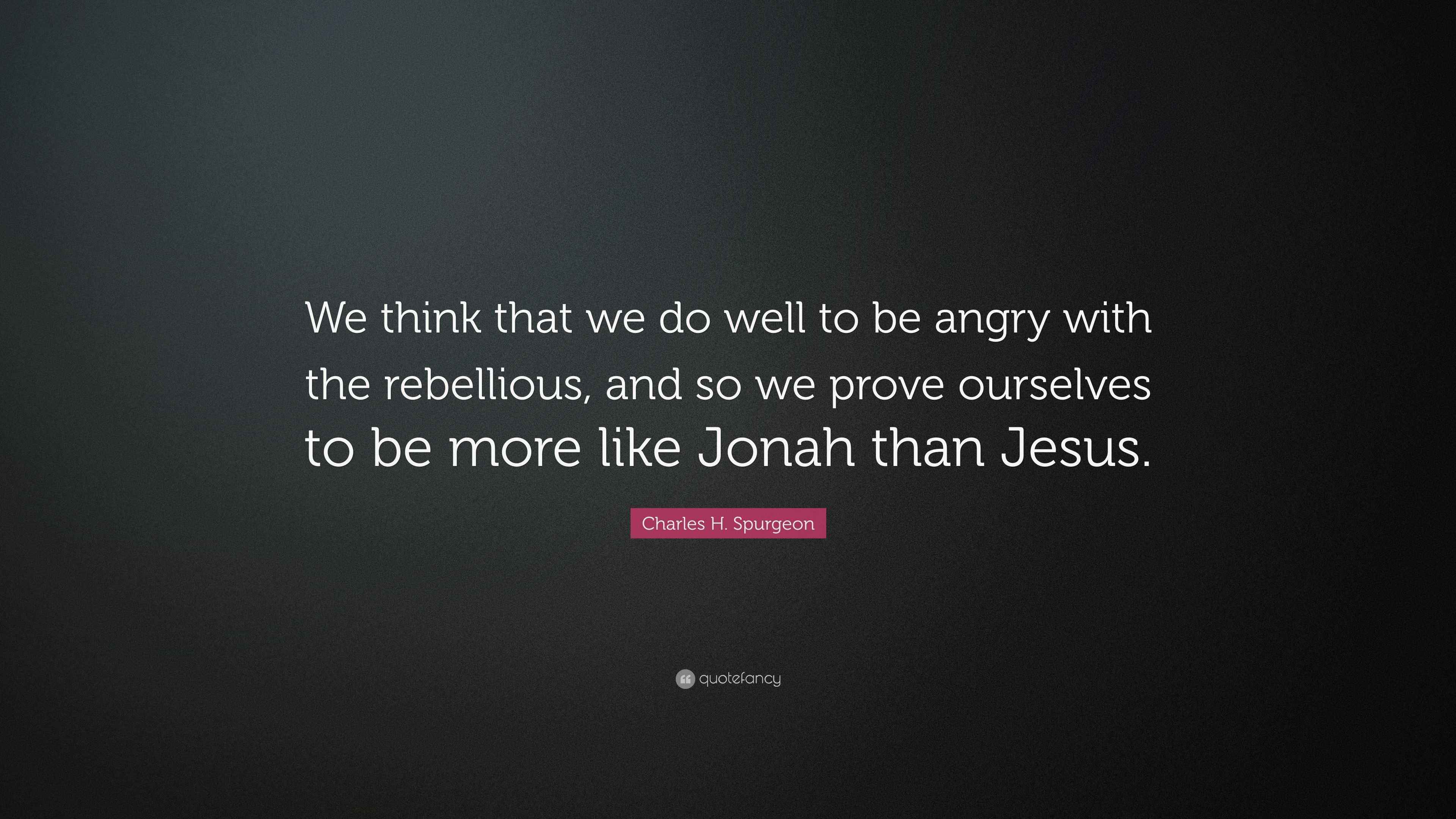 Charles H. Spurgeon Quote: “We think that we do well to be angry with ...
