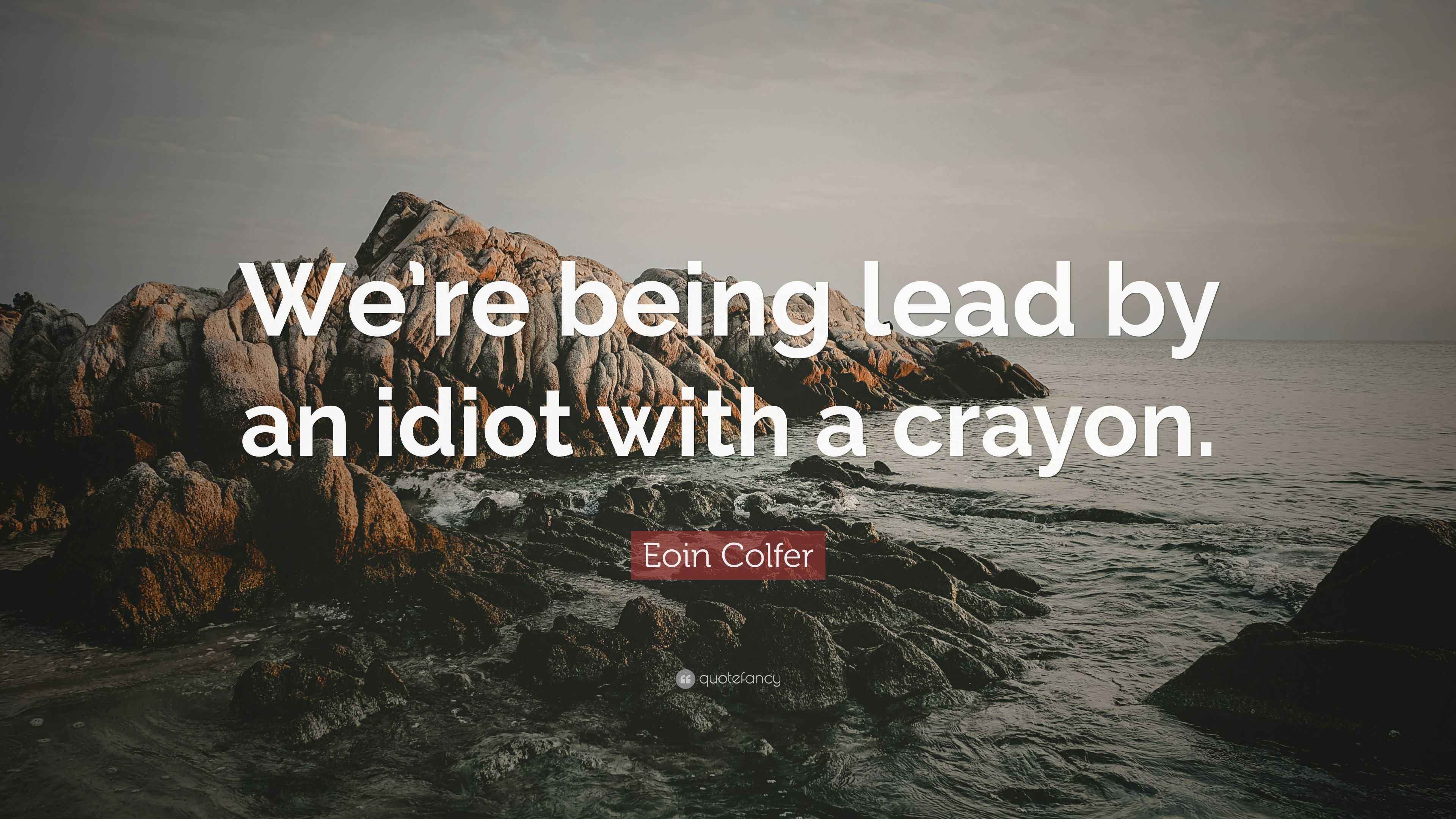 Eoin Colfer Quote: “We’re being lead by an idiot with a crayon.”
