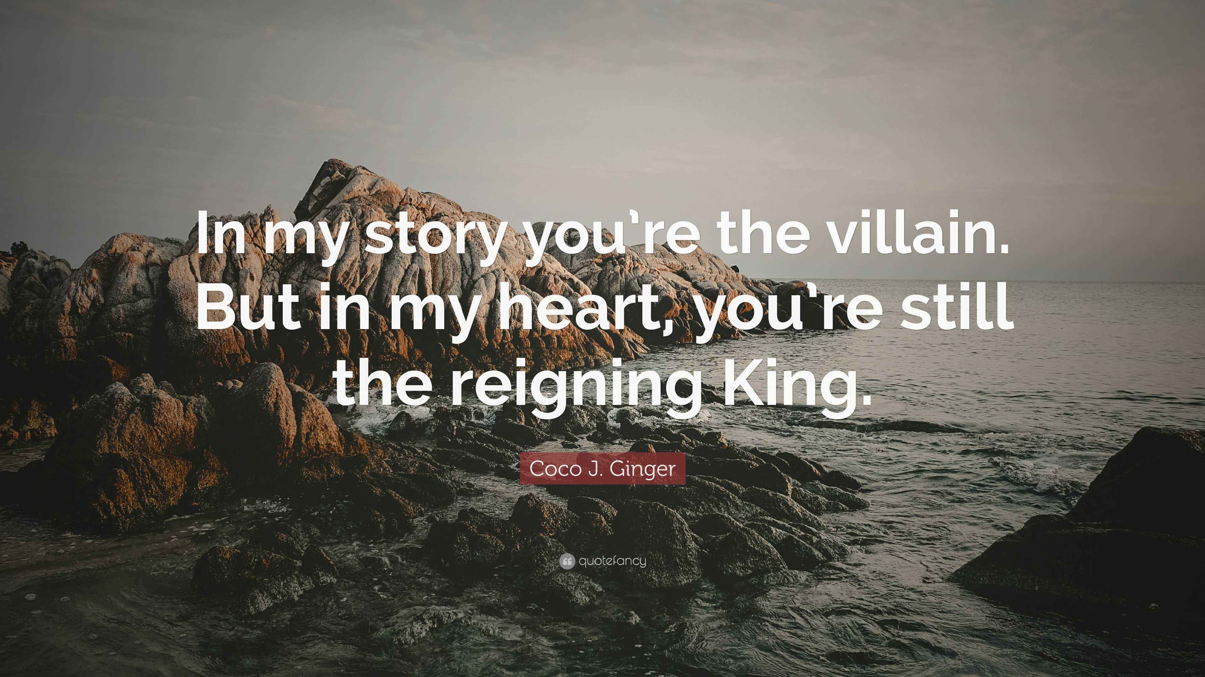 Coco J. Ginger Quote: “In my story you’re the villain. But in my heart ...