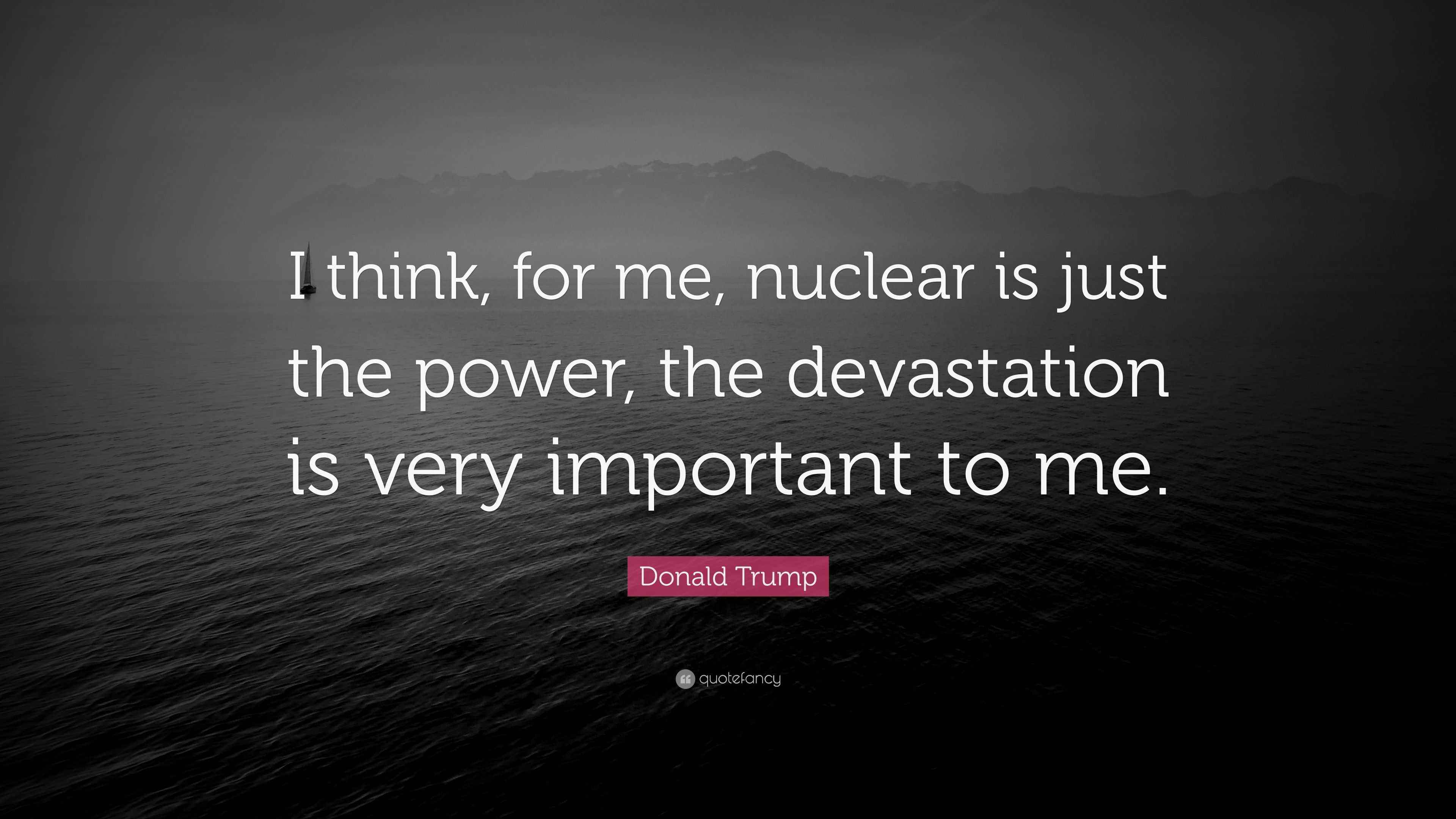Donald Trump Quote: “I think, for me, nuclear is just the power, the ...
