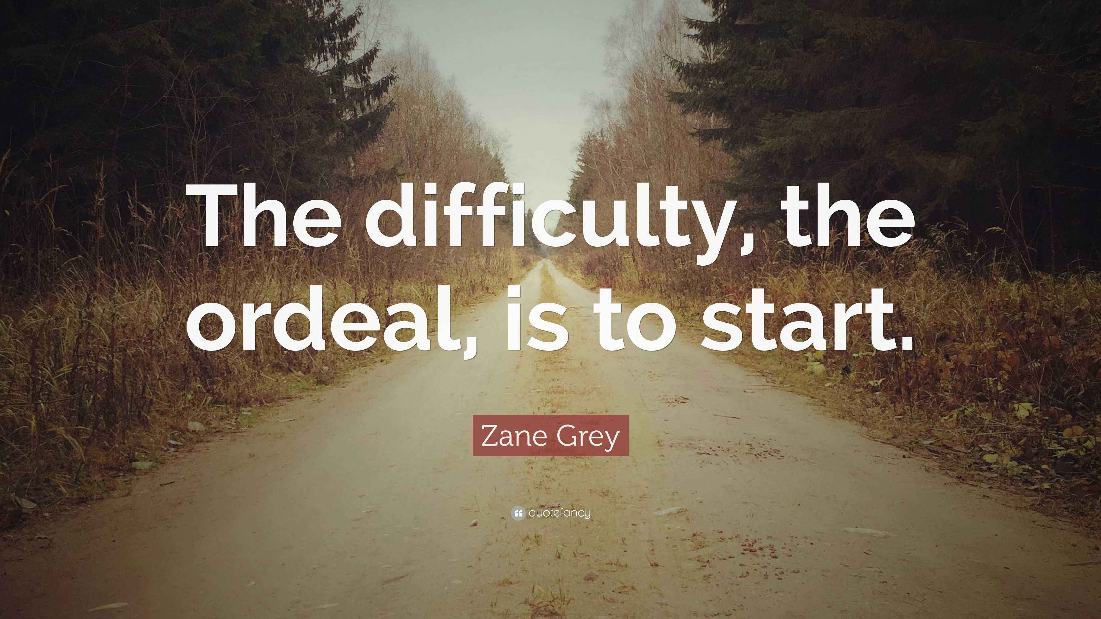 Zane Grey Quote: “The difficulty, the ordeal, is to start.”