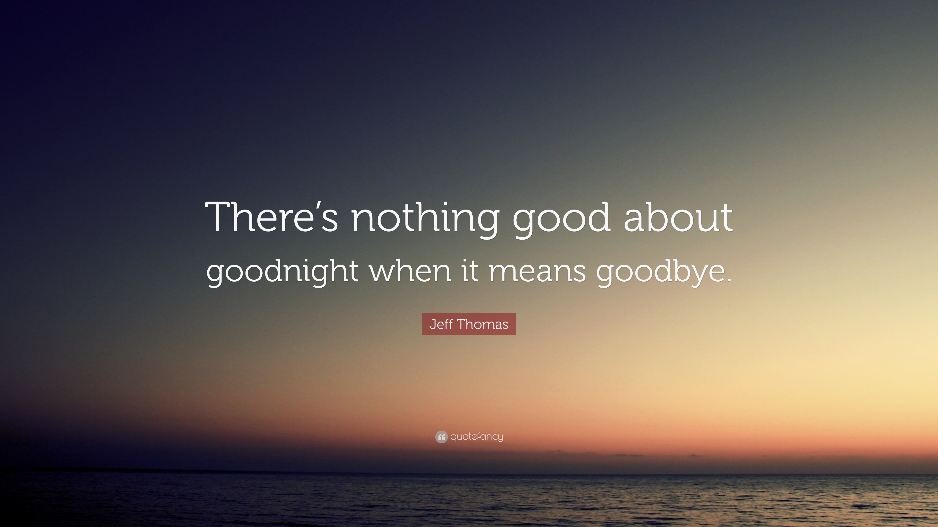 Jeff Thomas Quote: “There’s nothing good about goodnight when it means ...
