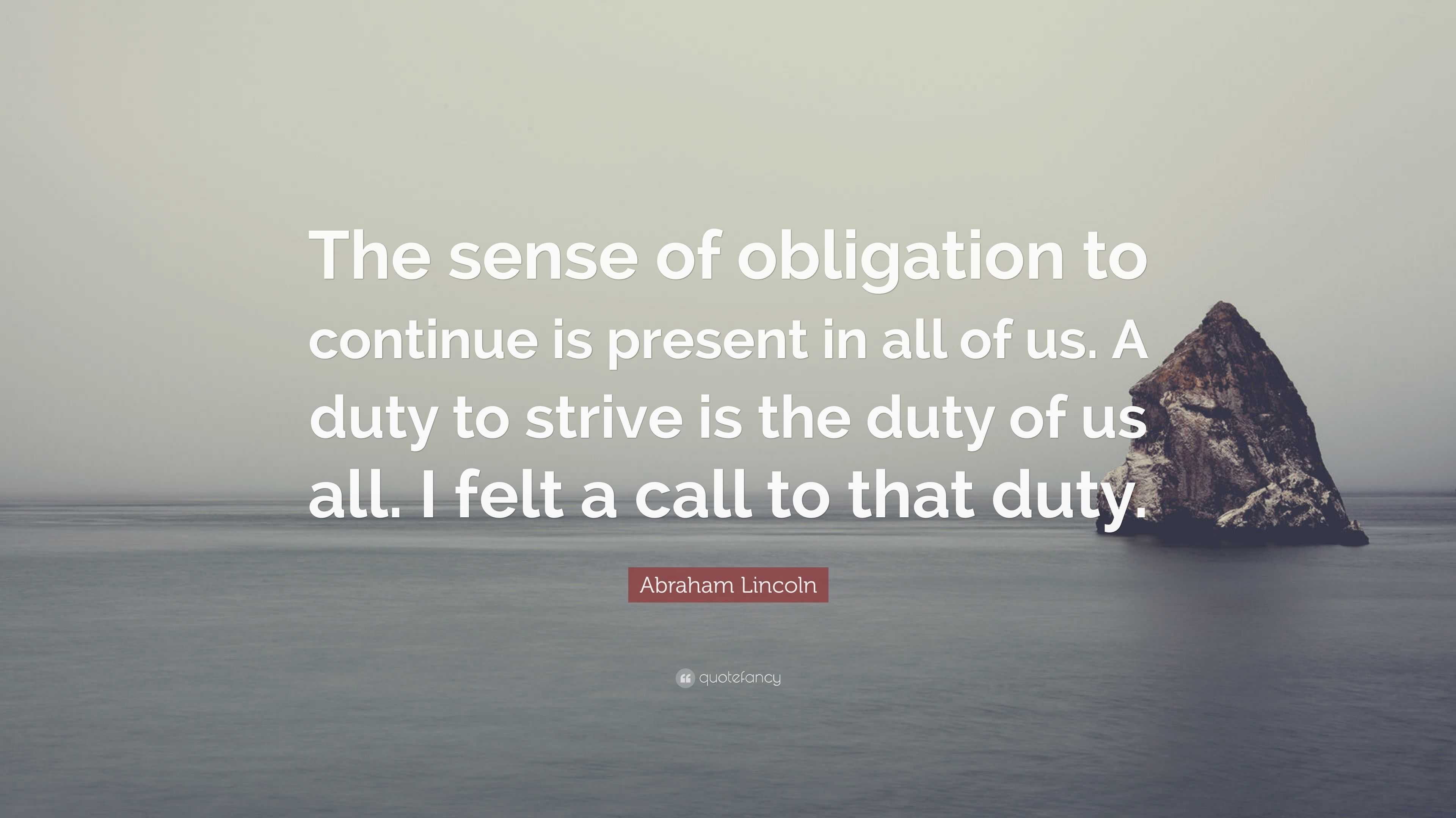 Abraham Lincoln Quote: “The sense of obligation to continue is present ...