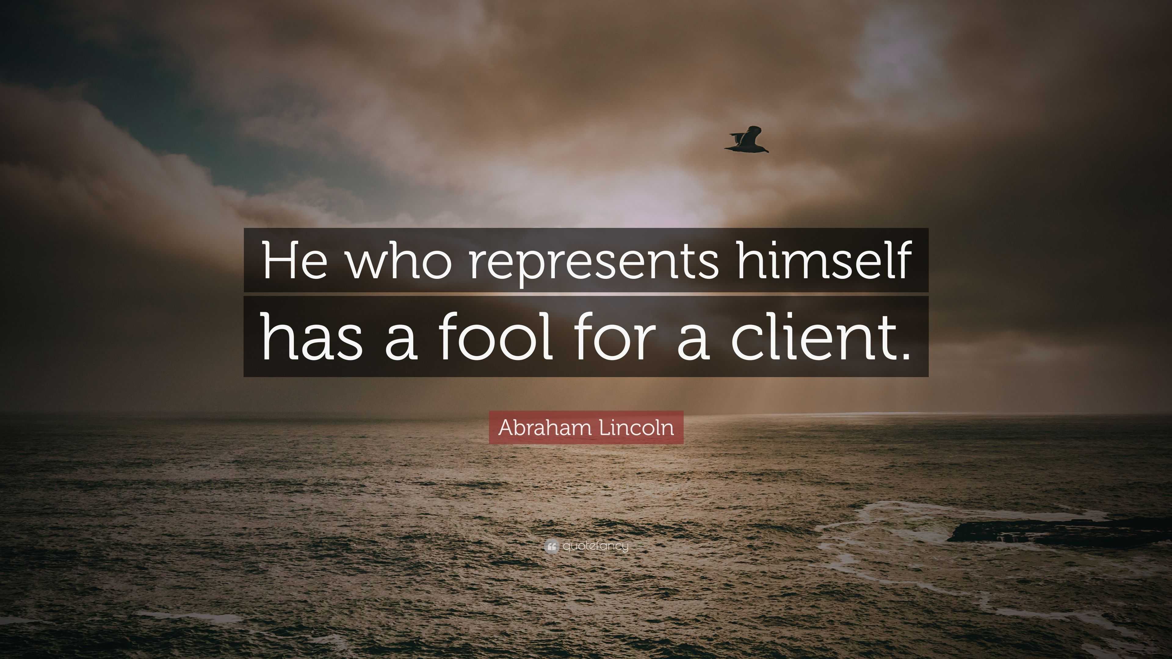 Abraham Lincoln Quote: “He who represents himself has a fool for a client.”