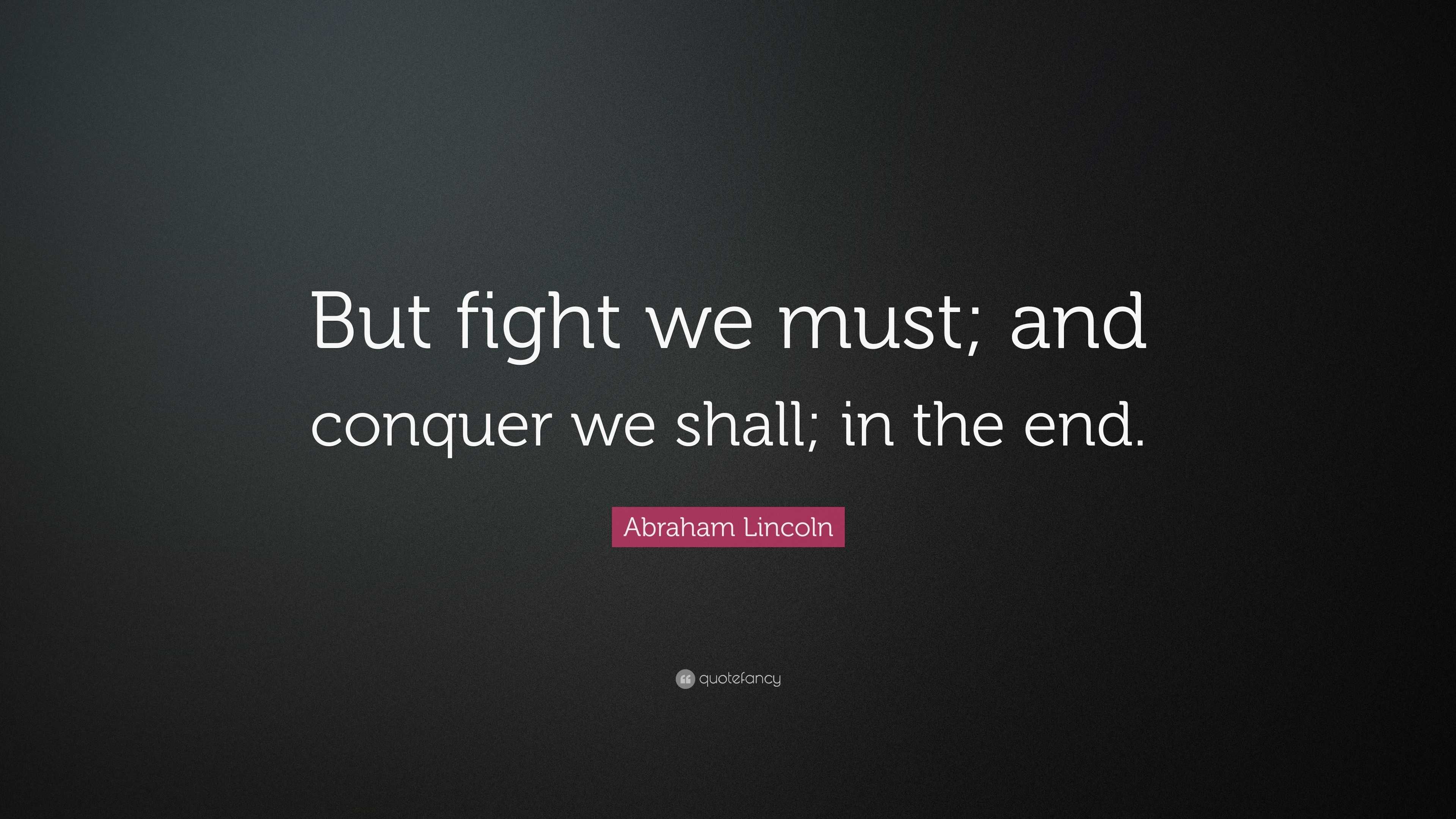 Abraham Lincoln Quote: “But fight we must; and conquer we shall; in the ...