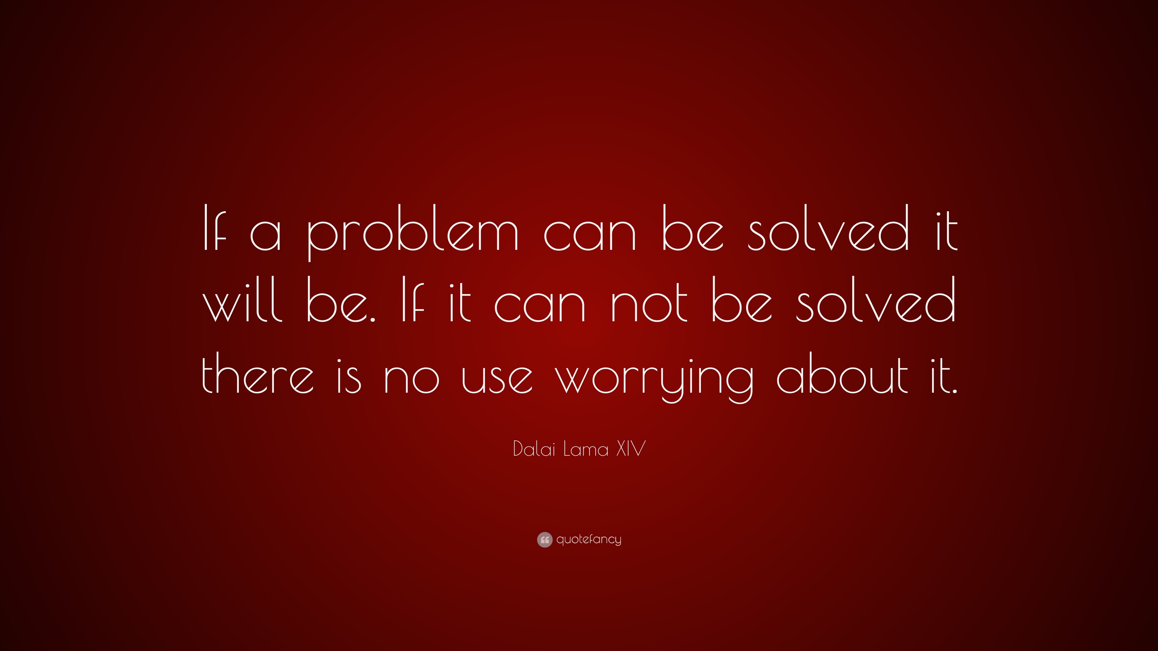 Dalai Lama XIV Quote: “If a problem can be solved it will be. If it can not be solved there is ...