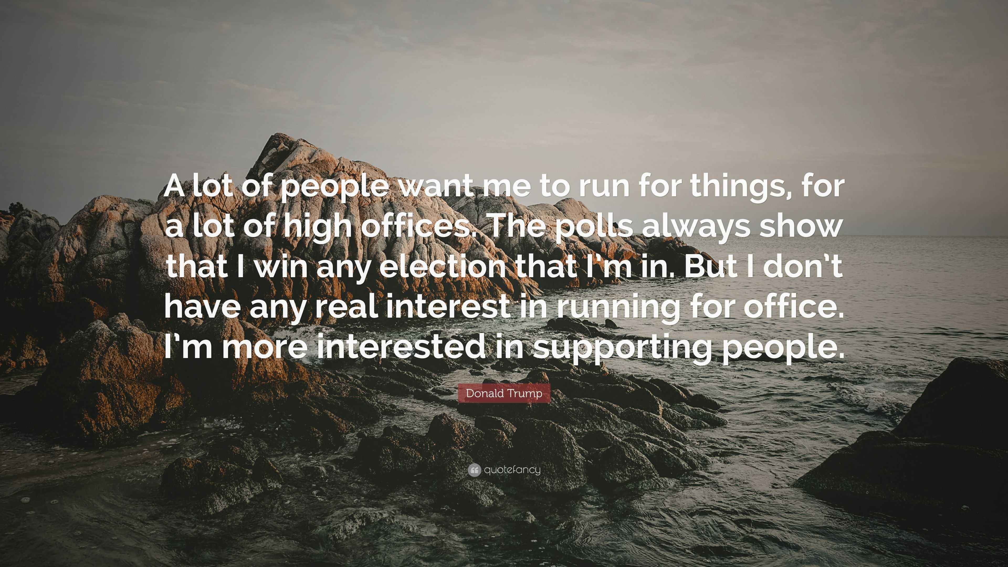 Donald Trump Quote: “A lot of people want me to run for things, for a ...