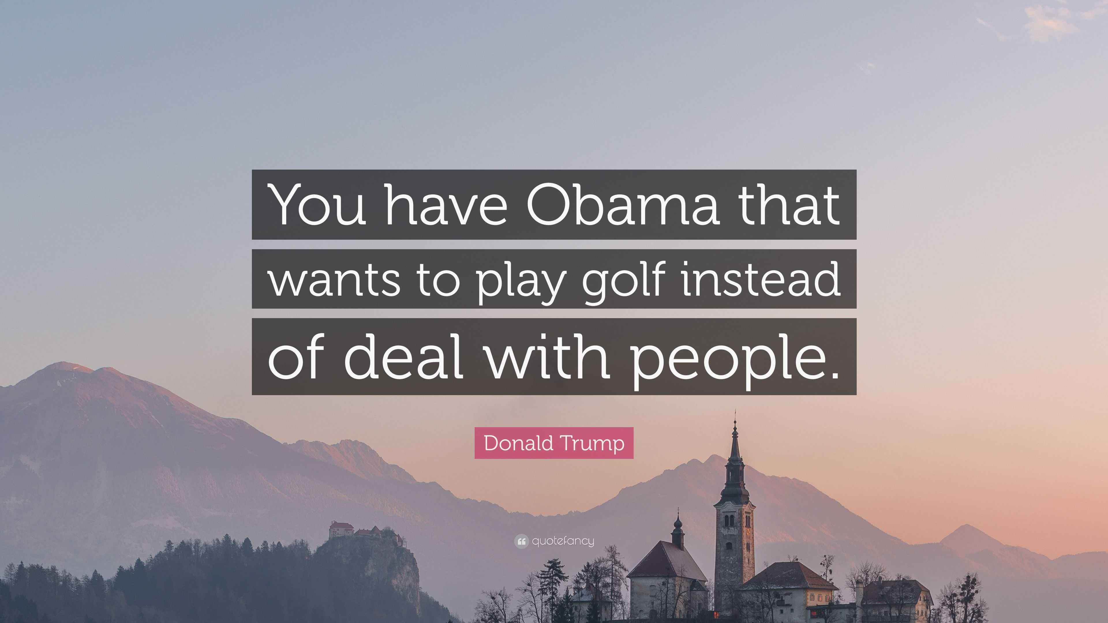 Donald Trump Quote: “You have Obama that wants to play golf instead of ...