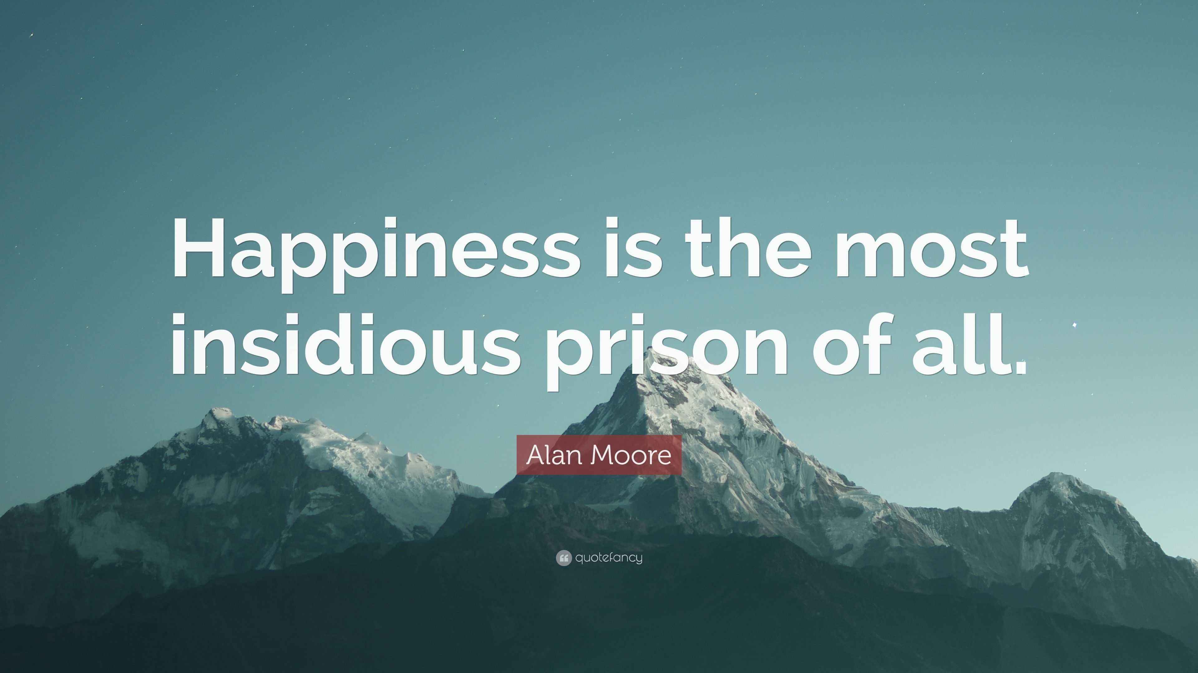 Alan Moore Quote: “Happiness is the most insidious prison of all.”