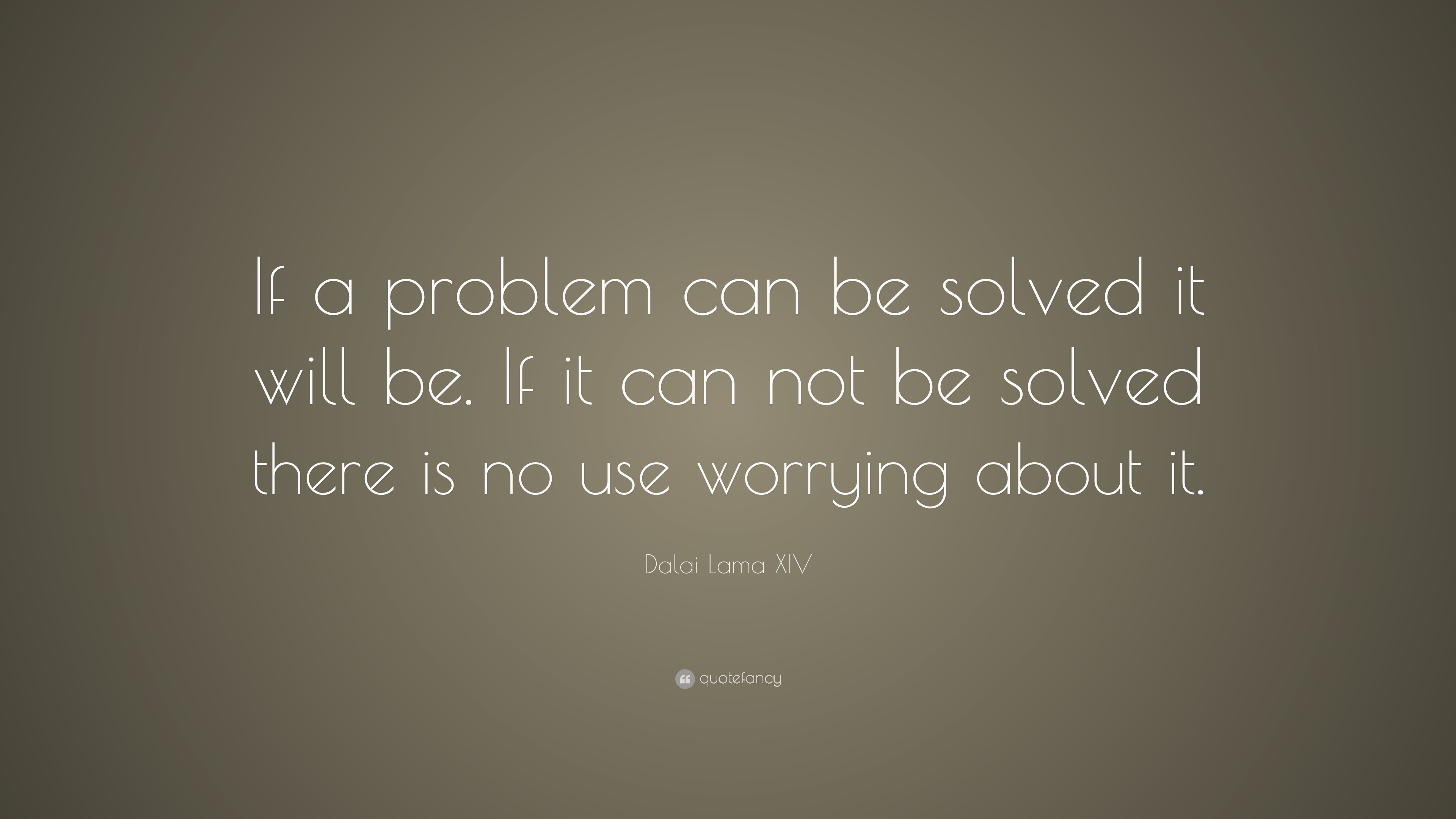 Dalai Lama XIV Quote: “If a problem can be solved it will be. If it can not be solved there is ...