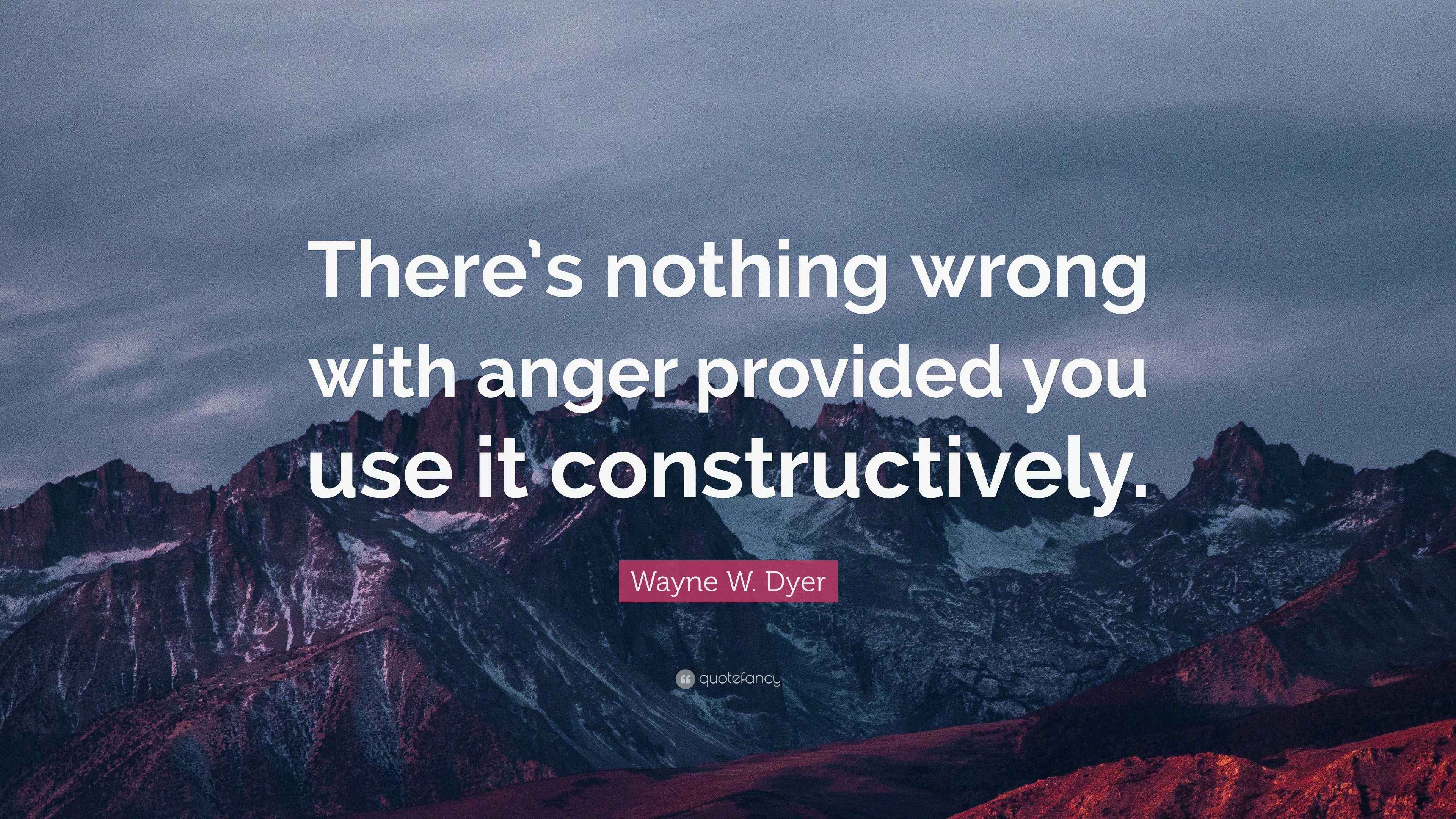 Wayne W. Dyer Quote: “There’s nothing wrong with anger provided you use ...