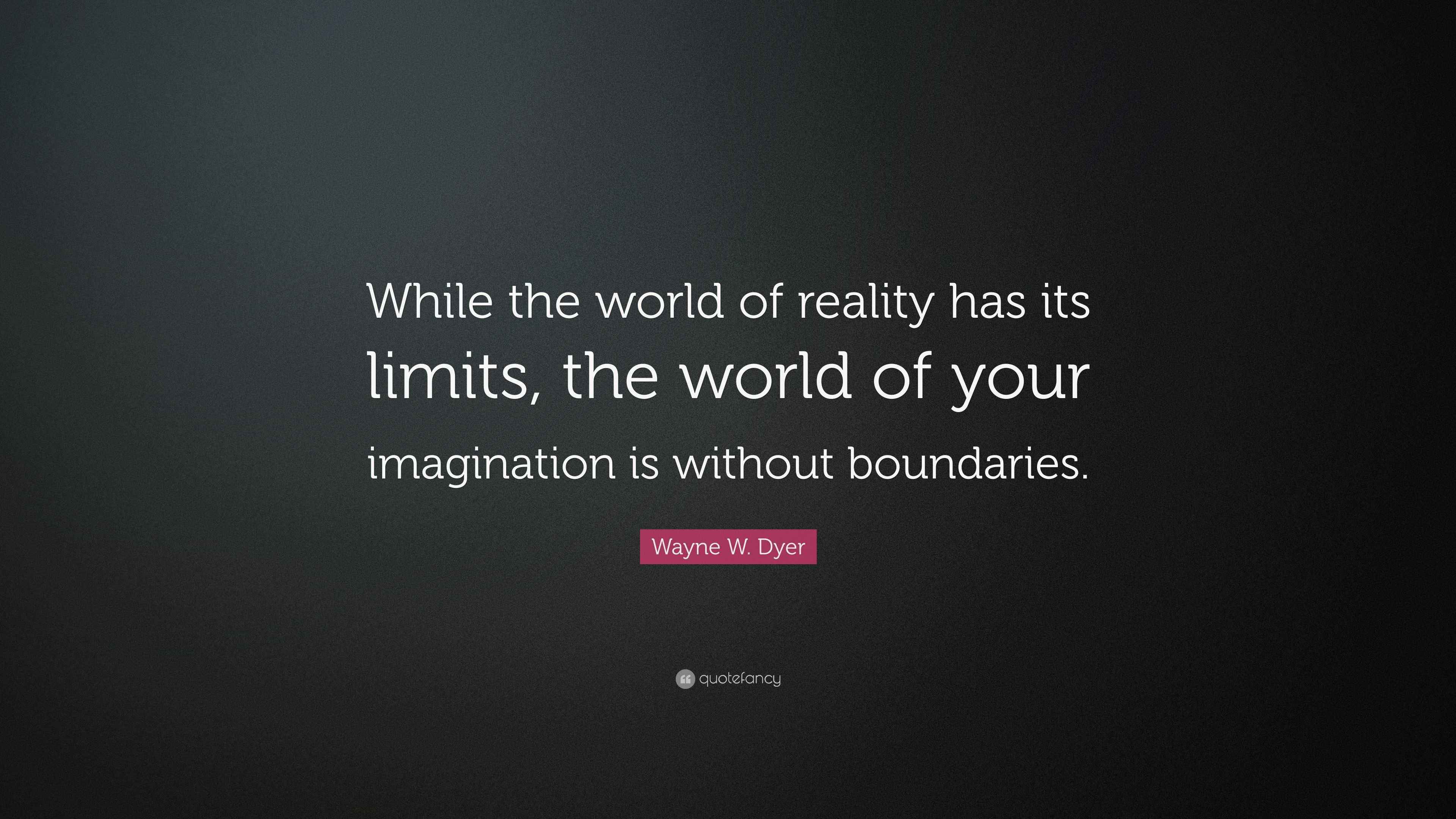 Wayne W. Dyer Quote: “While the world of reality has its limits, the ...