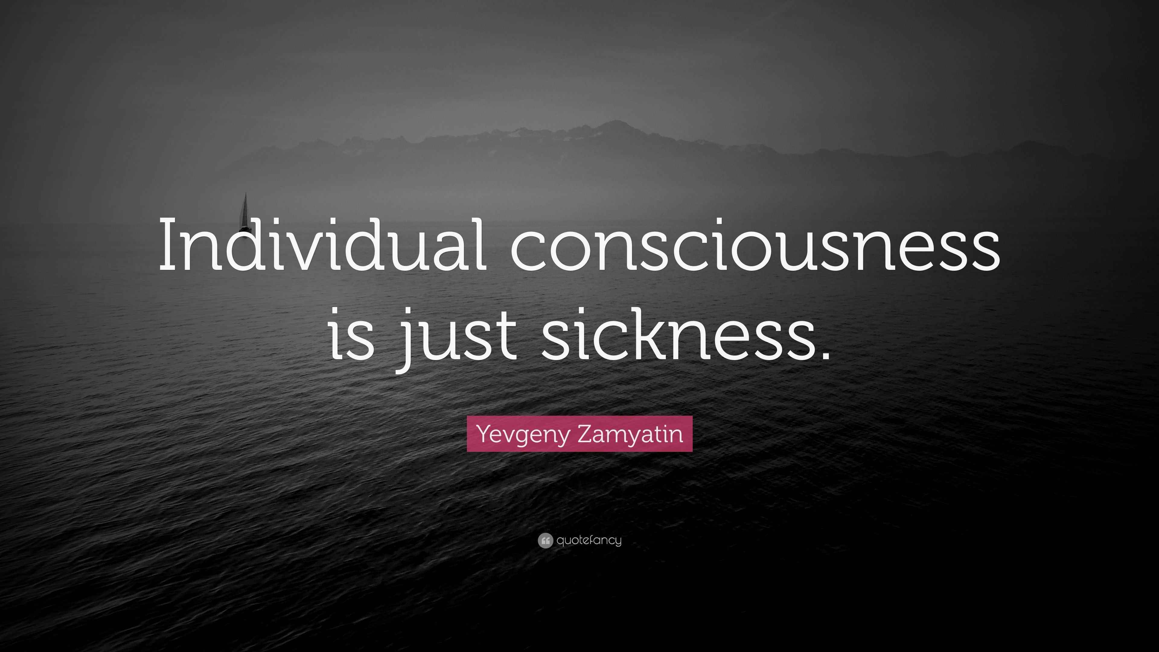 Yevgeny Zamyatin Quote: “Individual consciousness is just sickness.”