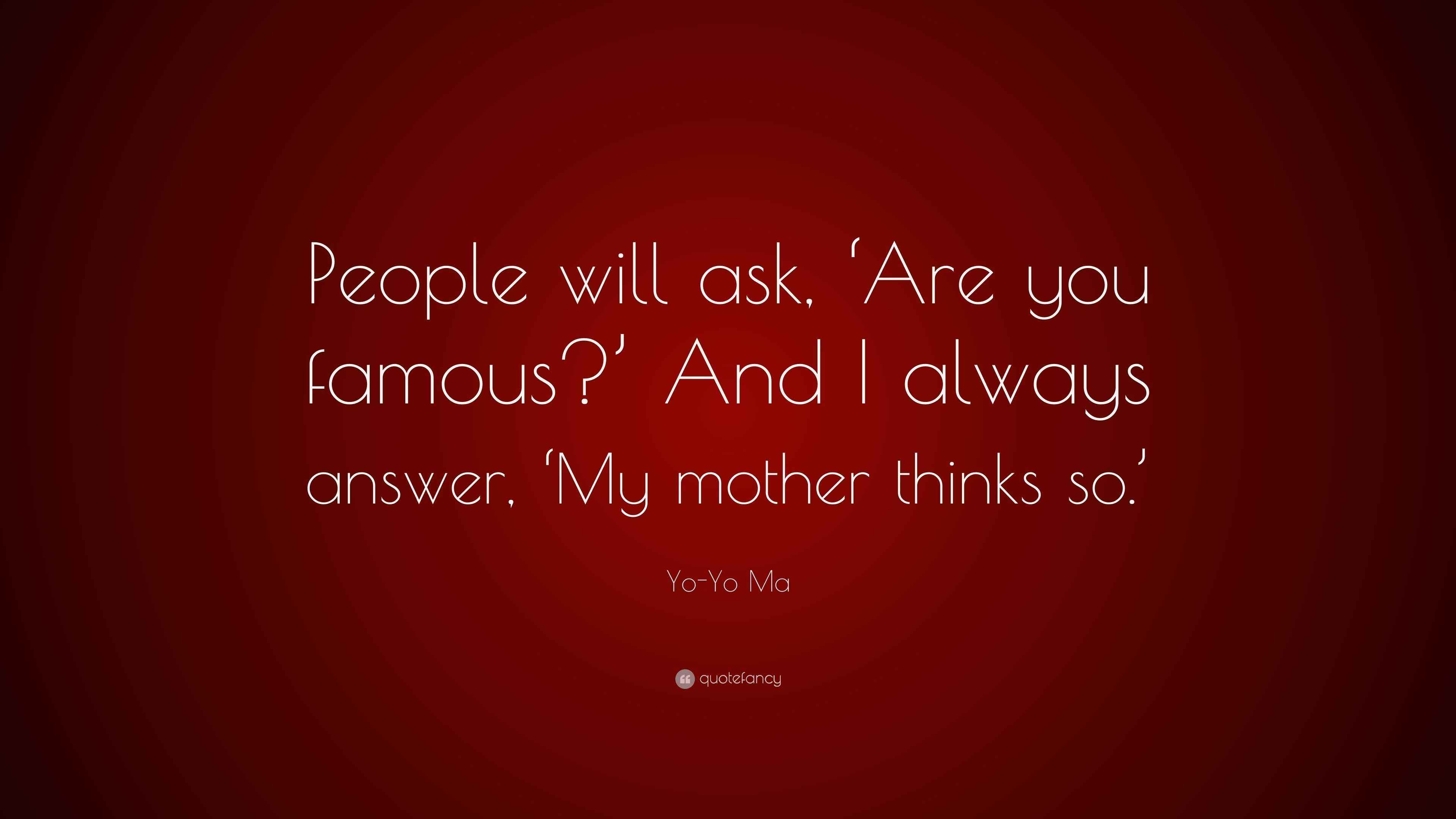 Yo-Yo Ma Quote: “People will ask, ‘Are you famous?’ And I always answer ...