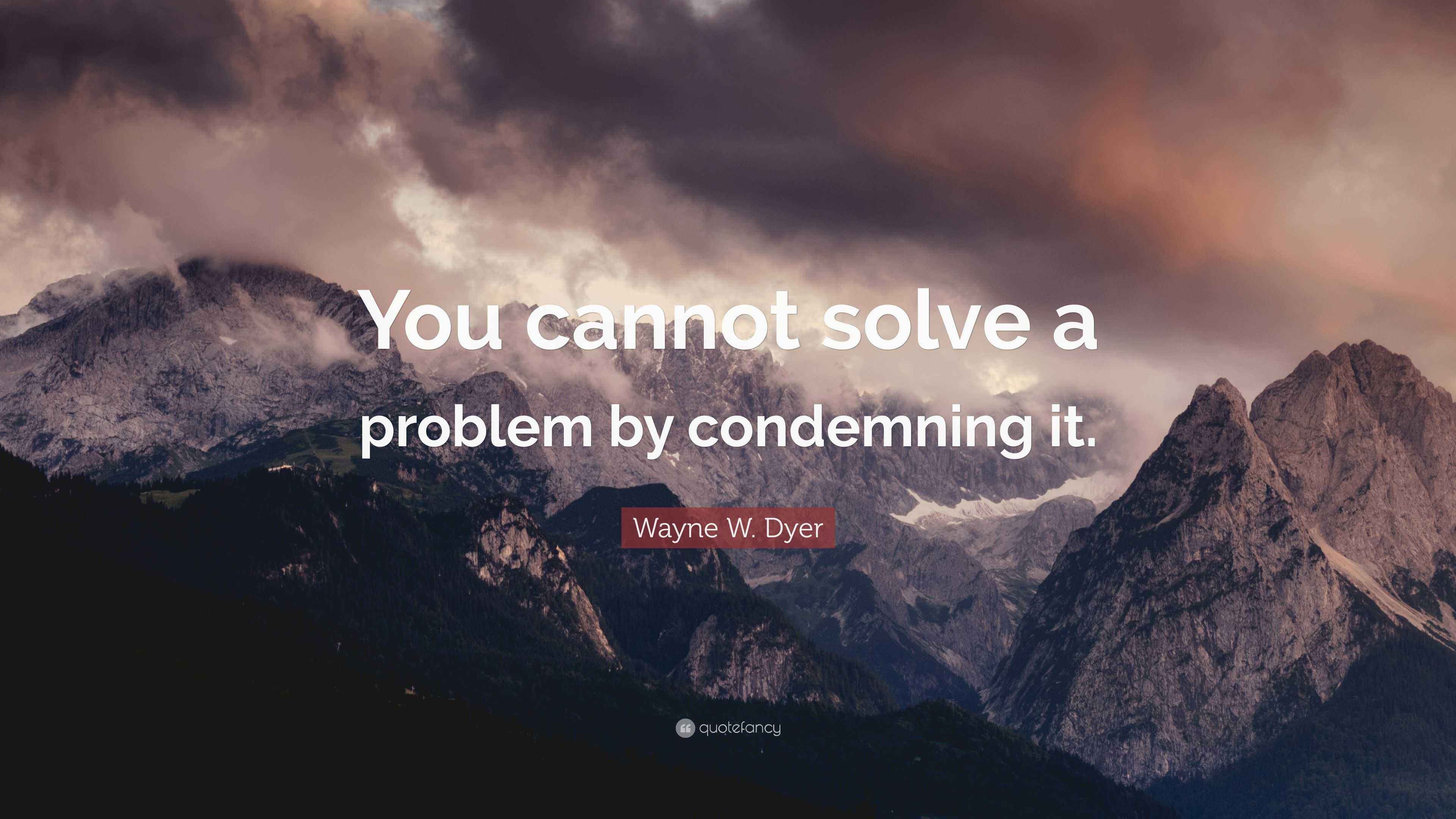 Wayne W. Dyer Quote: “You cannot solve a problem by condemning it.”