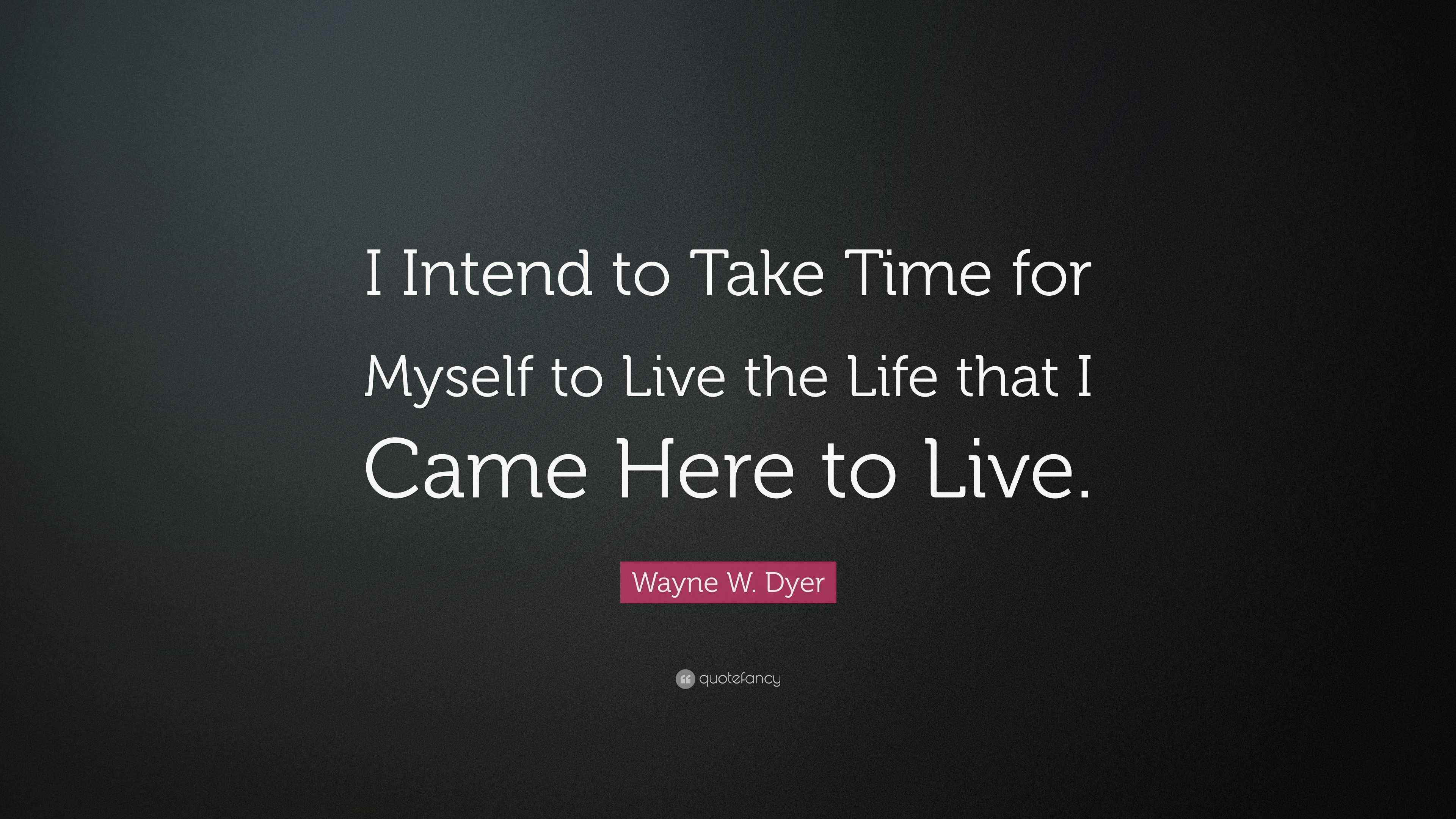 Wayne W. Dyer Quote: “I Intend to Take Time for Myself to Live the Life ...