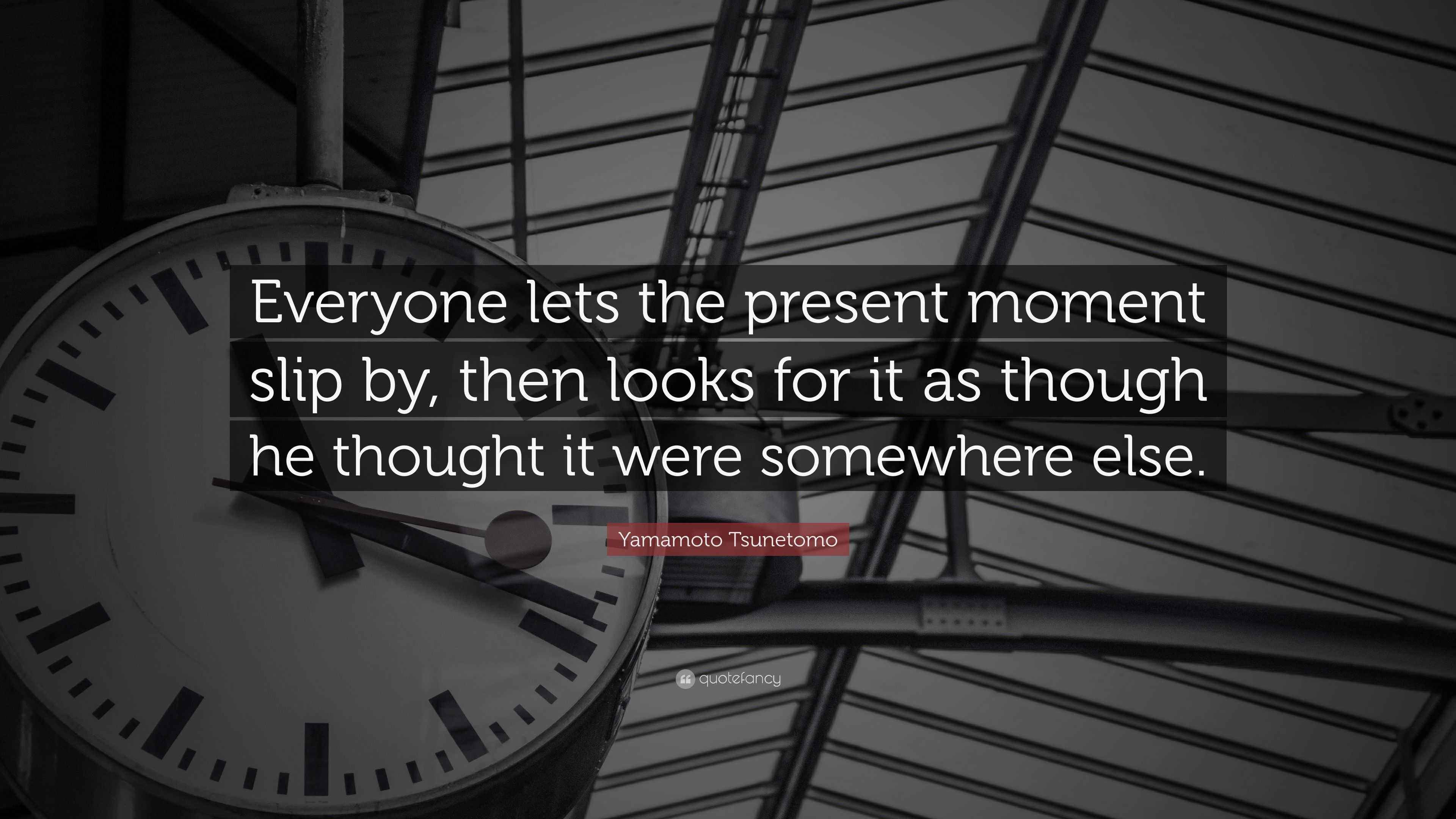 Yamamoto Tsunetomo Quote: “Everyone lets the present moment slip by ...