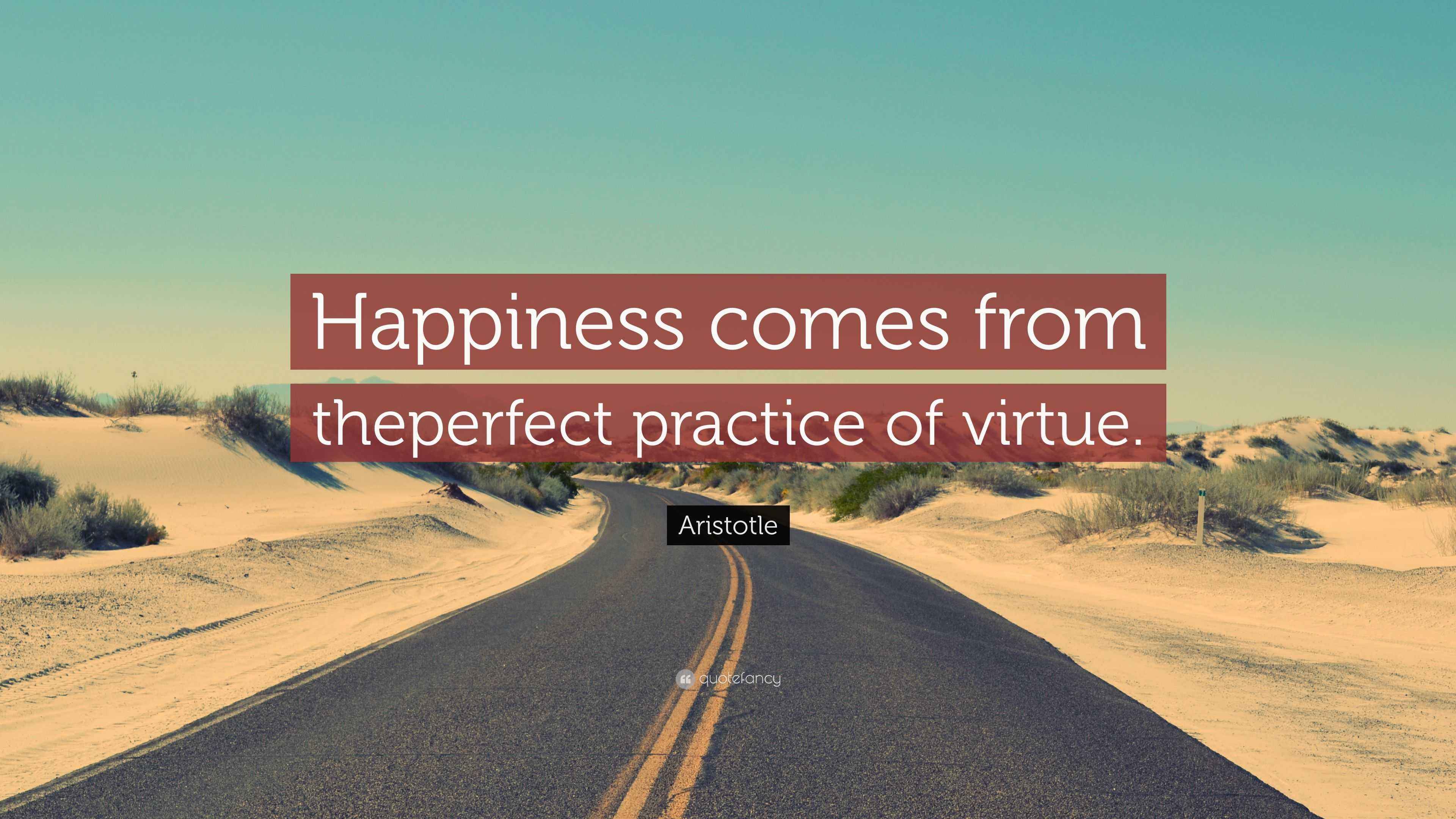 Aristotle Quote: “Happiness comes from theperfect practice of virtue.”