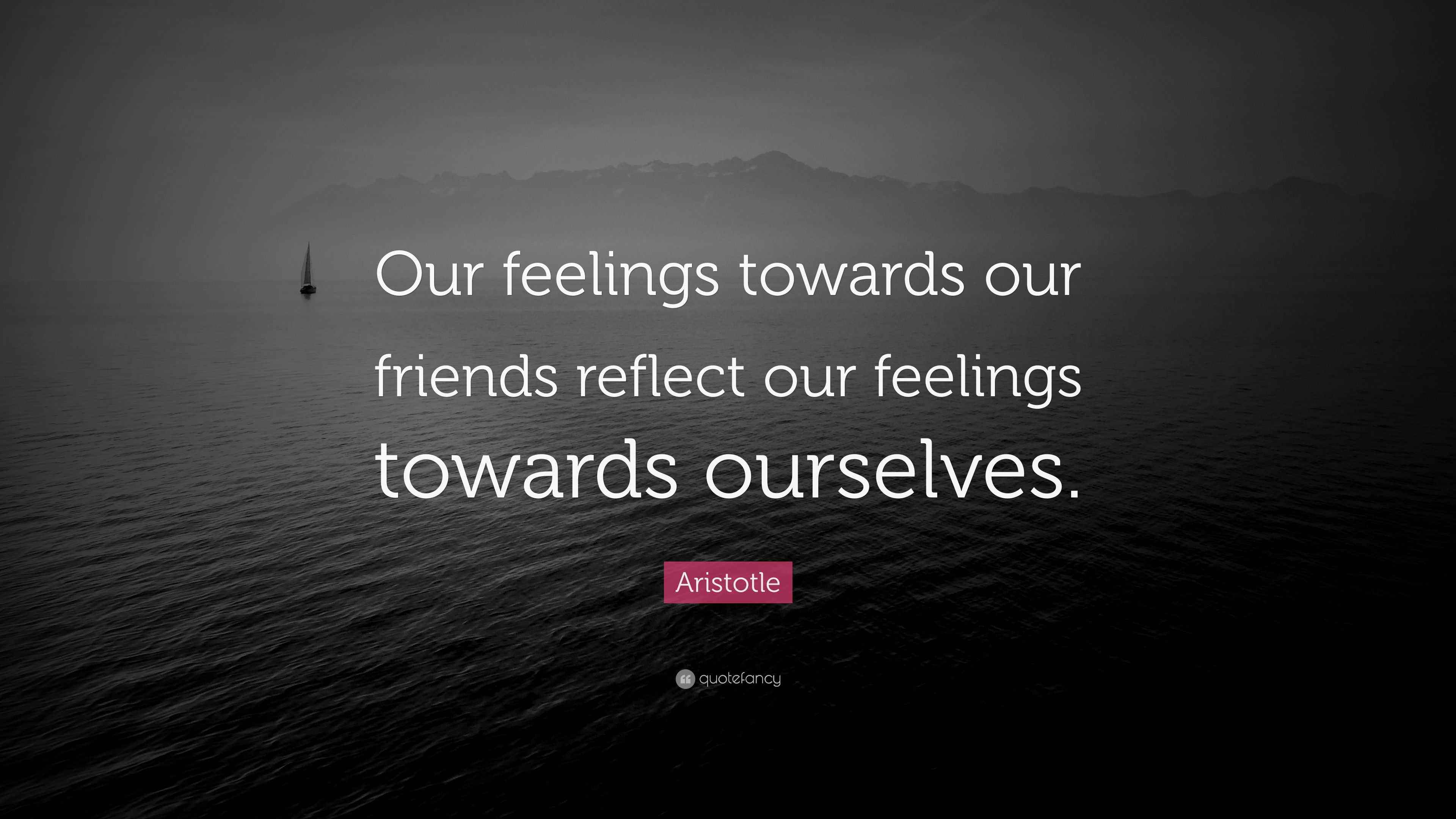 Aristotle Quote: “Our feelings towards our friends reflect our feelings ...