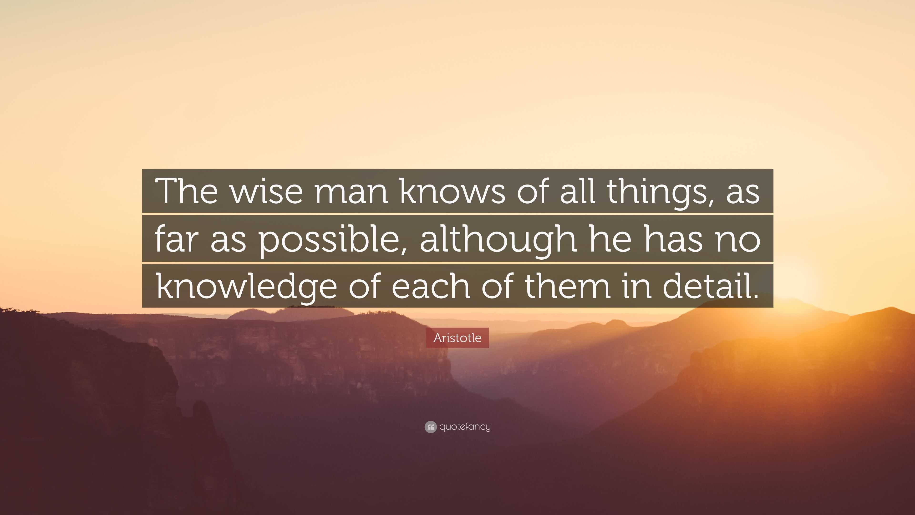 Aristotle Quote: “The wise man knows of all things, as far as possible ...