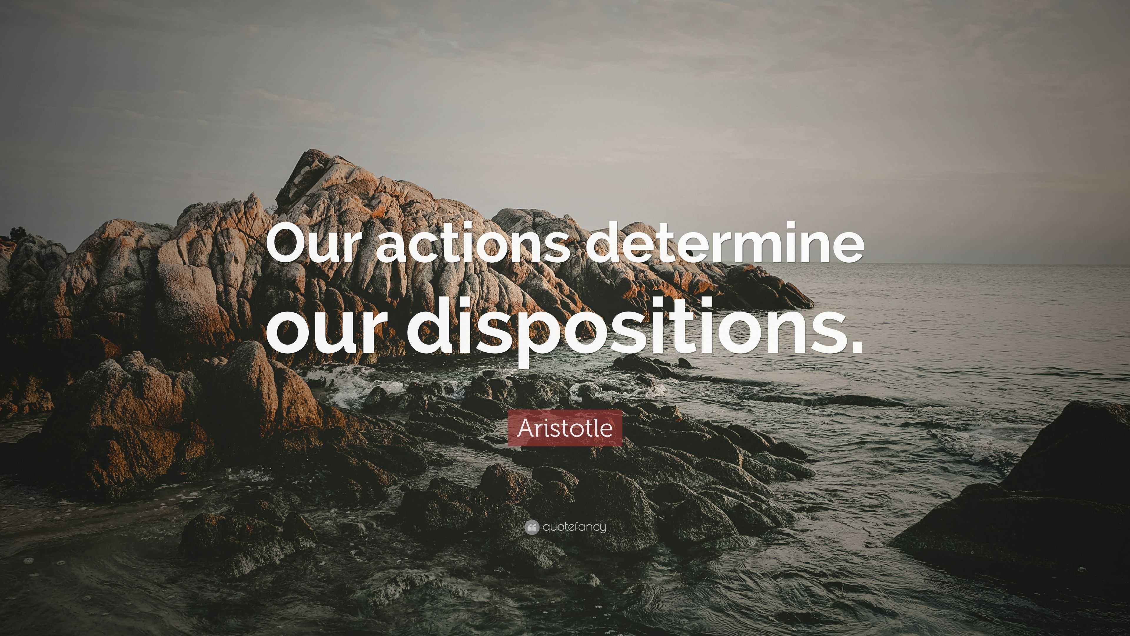 Aristotle Quote: “Our actions determine our dispositions.”