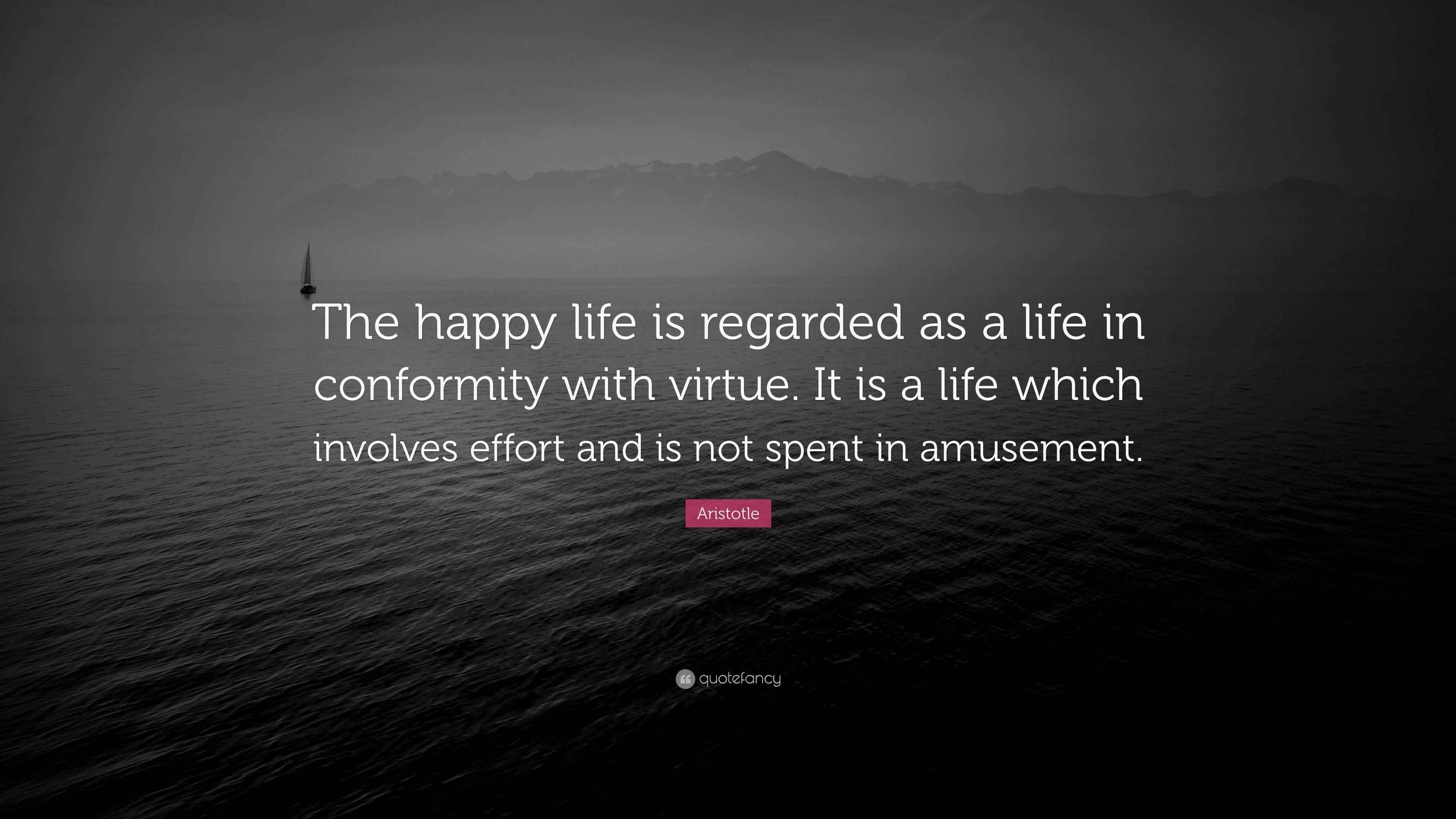 Aristotle Quote: “The happy life is regarded as a life in conformity ...