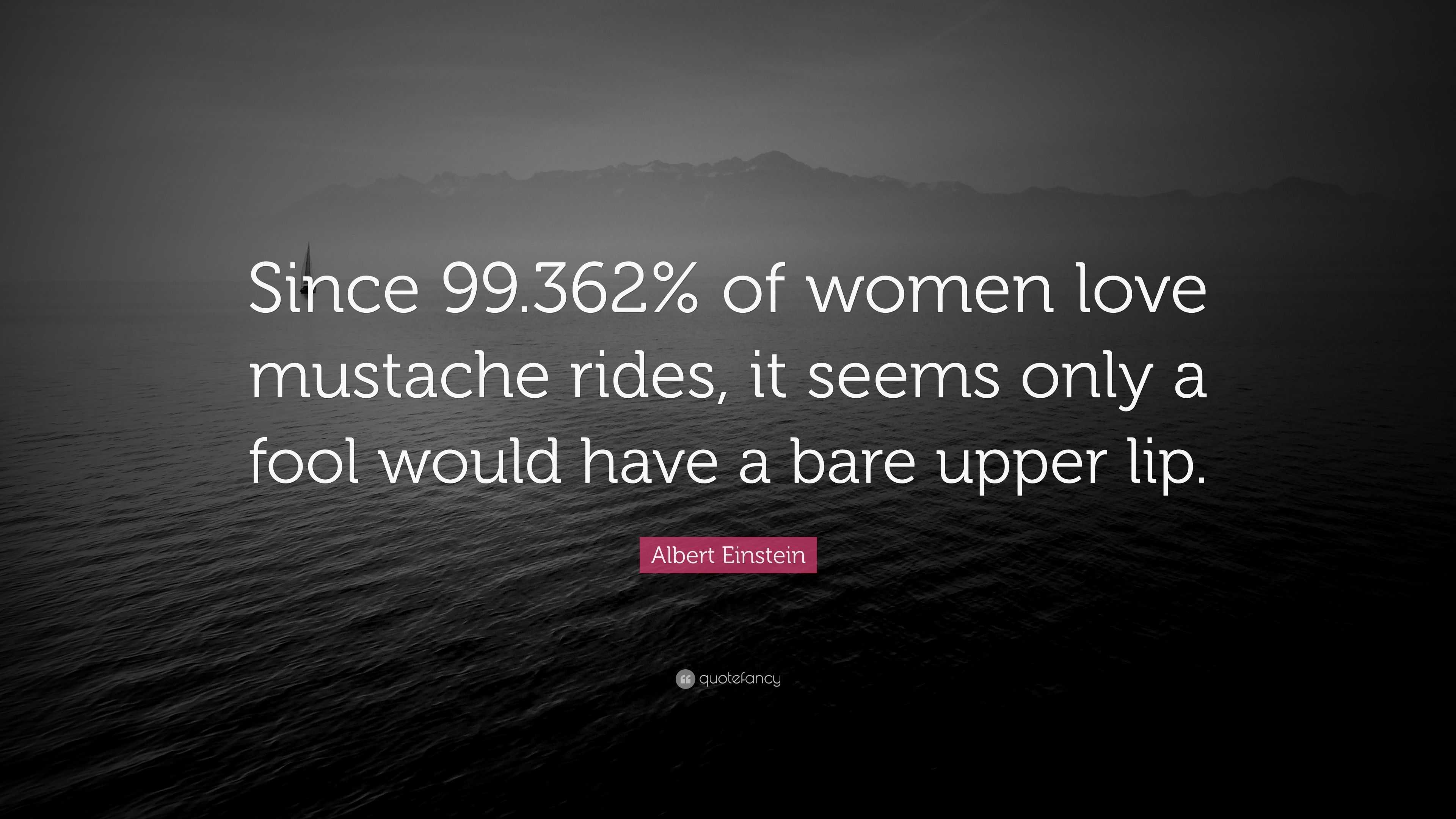 Albert Einstein Quote: “Since 99.362% of women love mustache rides, it ...