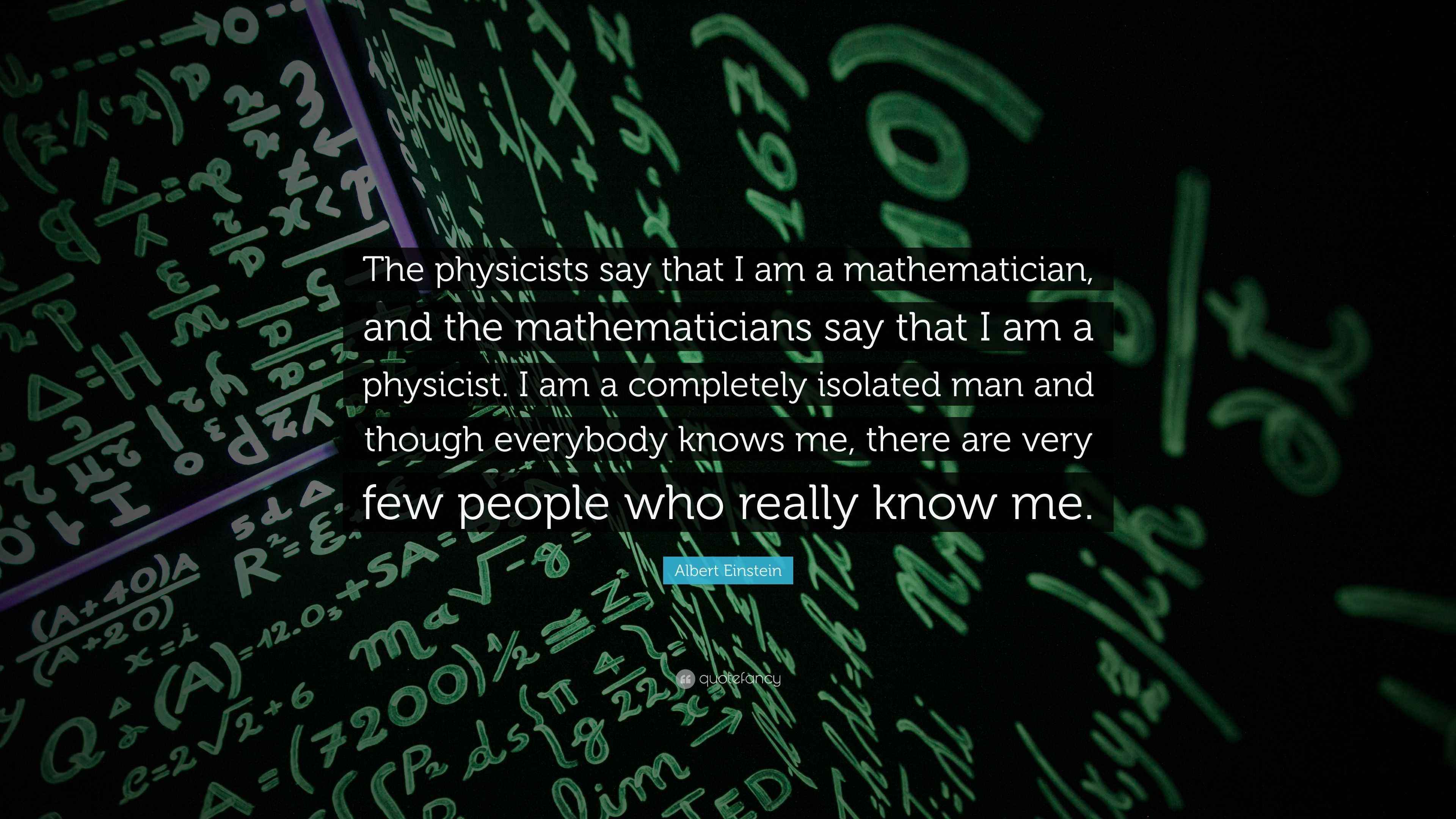 Albert Einstein Quote: “The physicists say that I am a mathematician ...
