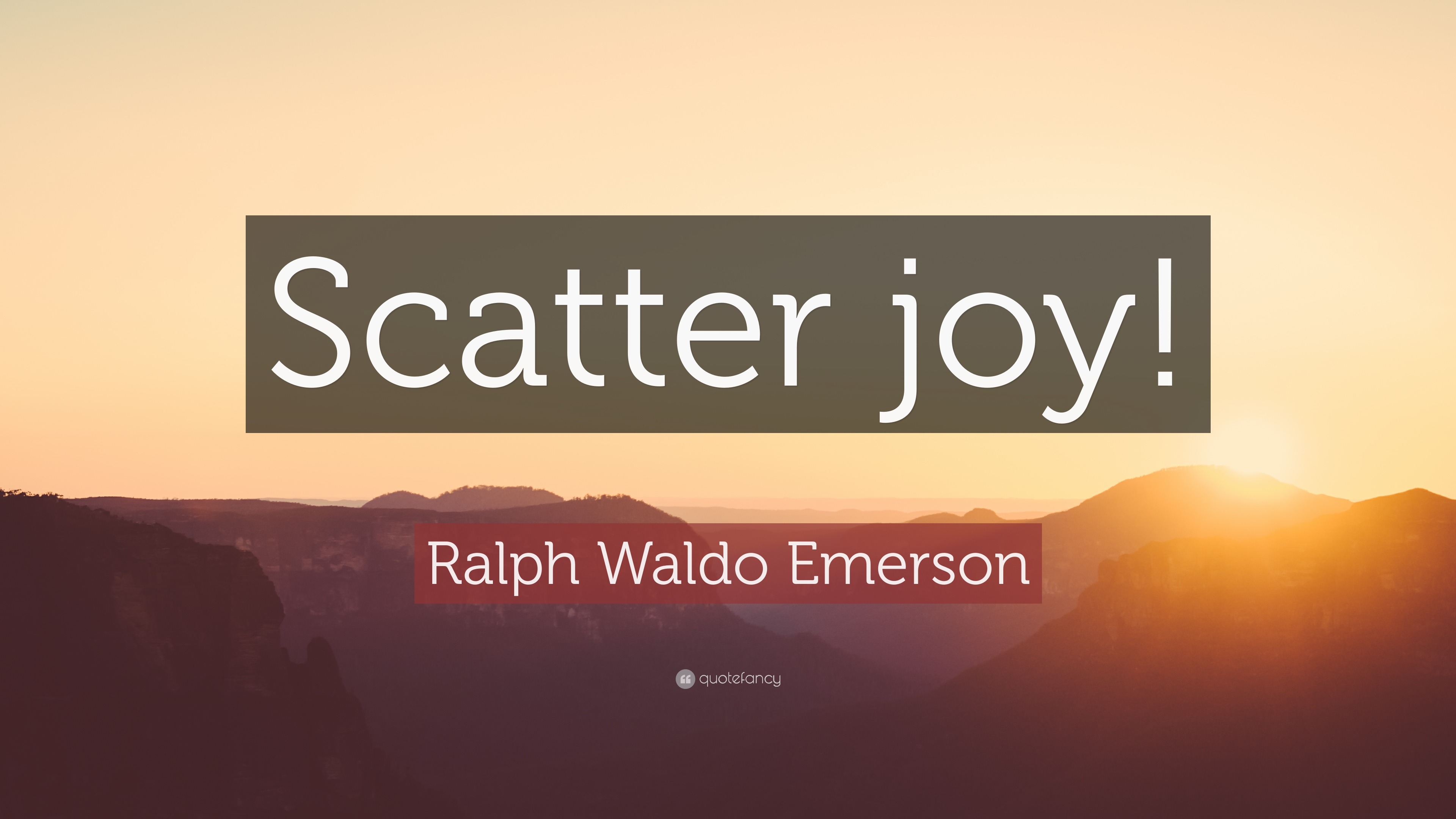 Ralph Waldo Emerson Quote: “Scatter joy!”