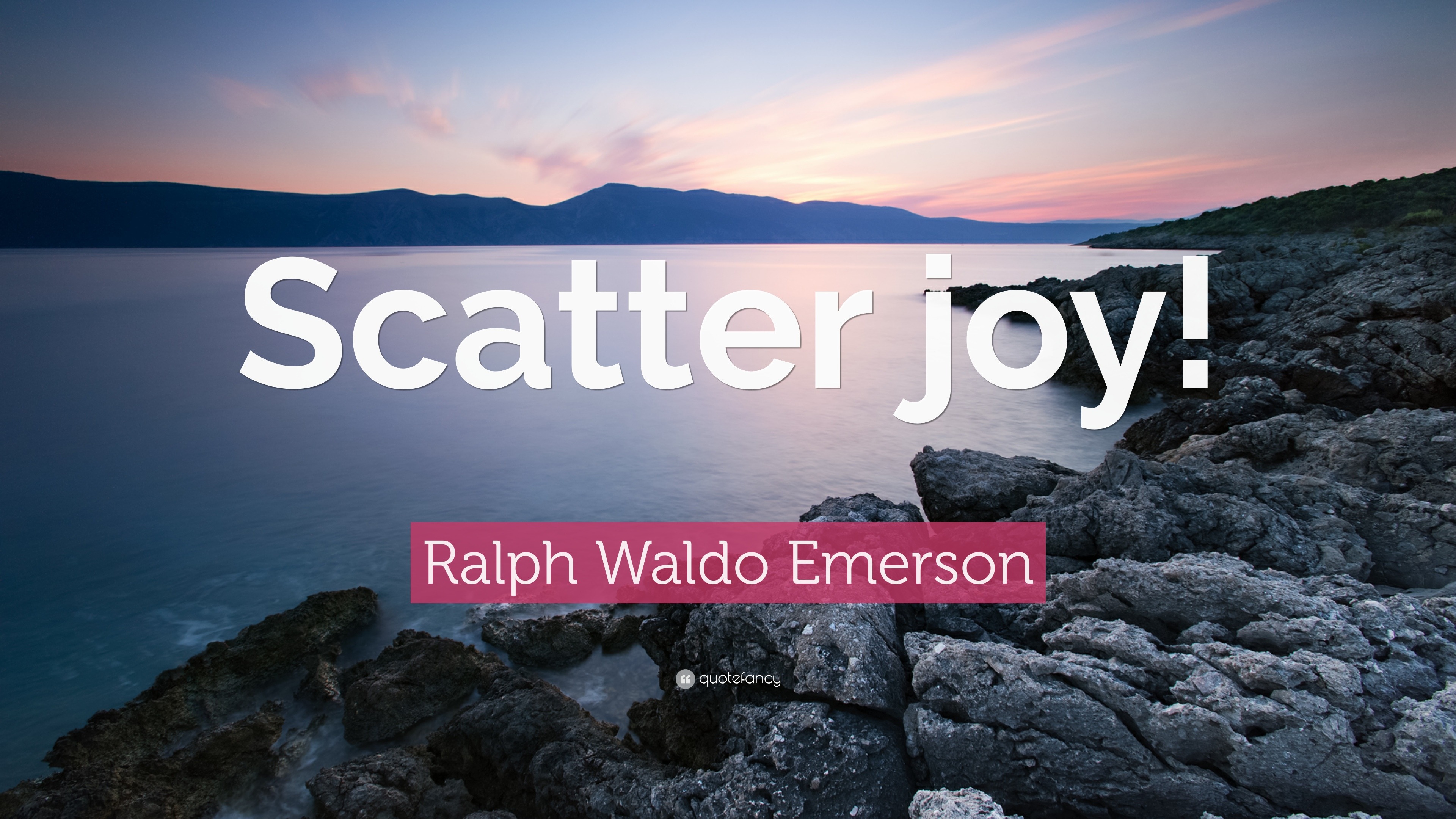 Ralph Waldo Emerson Quote: “Scatter joy!”