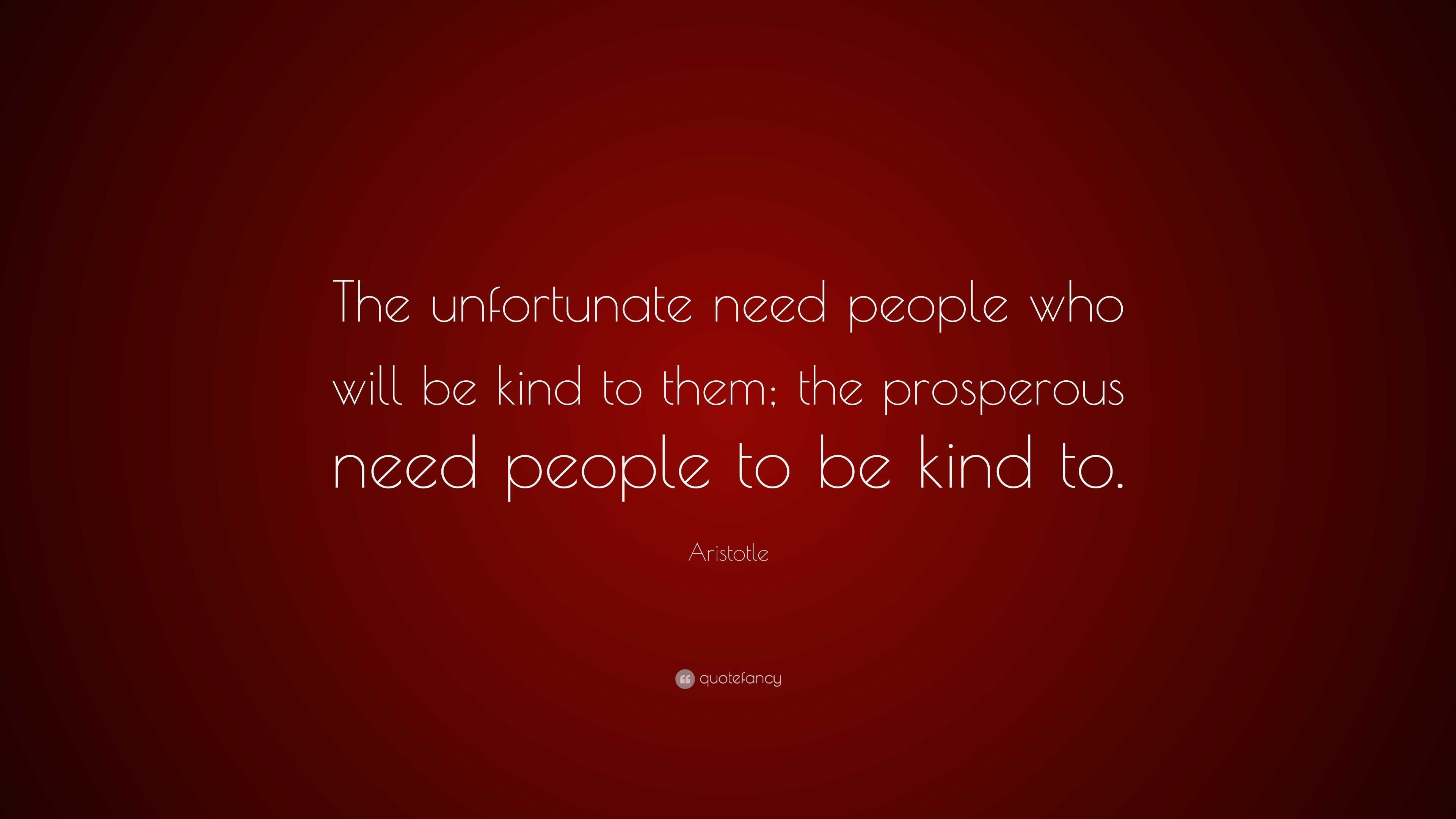 Aristotle Quote: “The unfortunate need people who will be kind to them ...