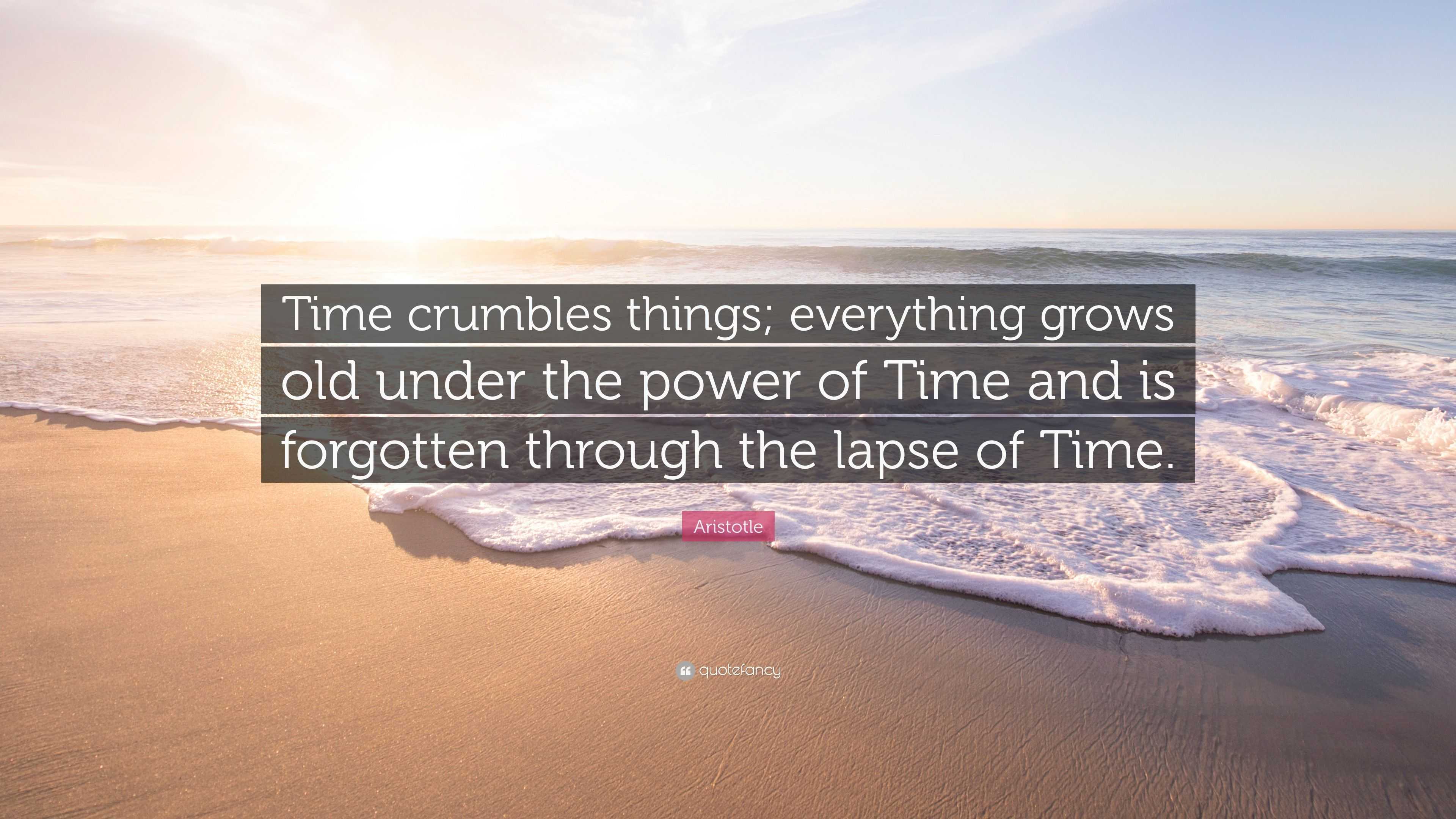Aristotle Quote: “Time crumbles things; everything grows old under the ...