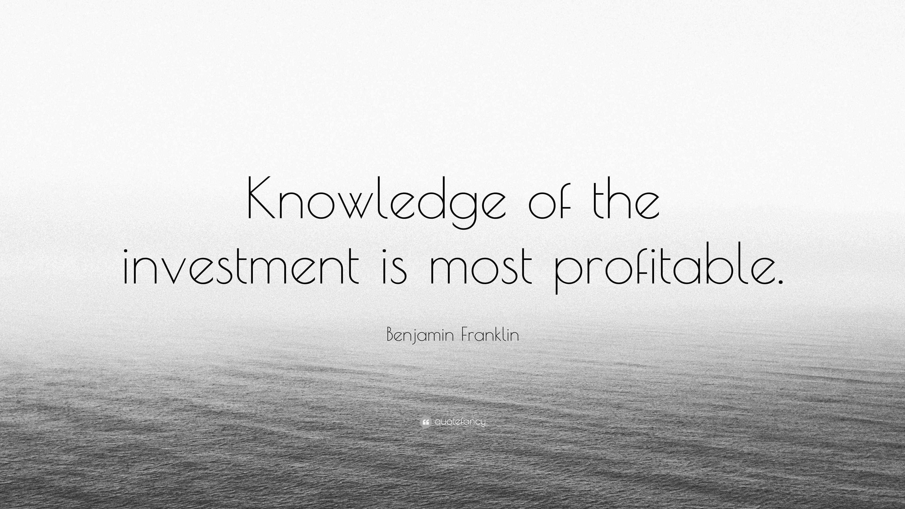 Benjamin Franklin Quote: “Knowledge of the investment is most profitable.”
