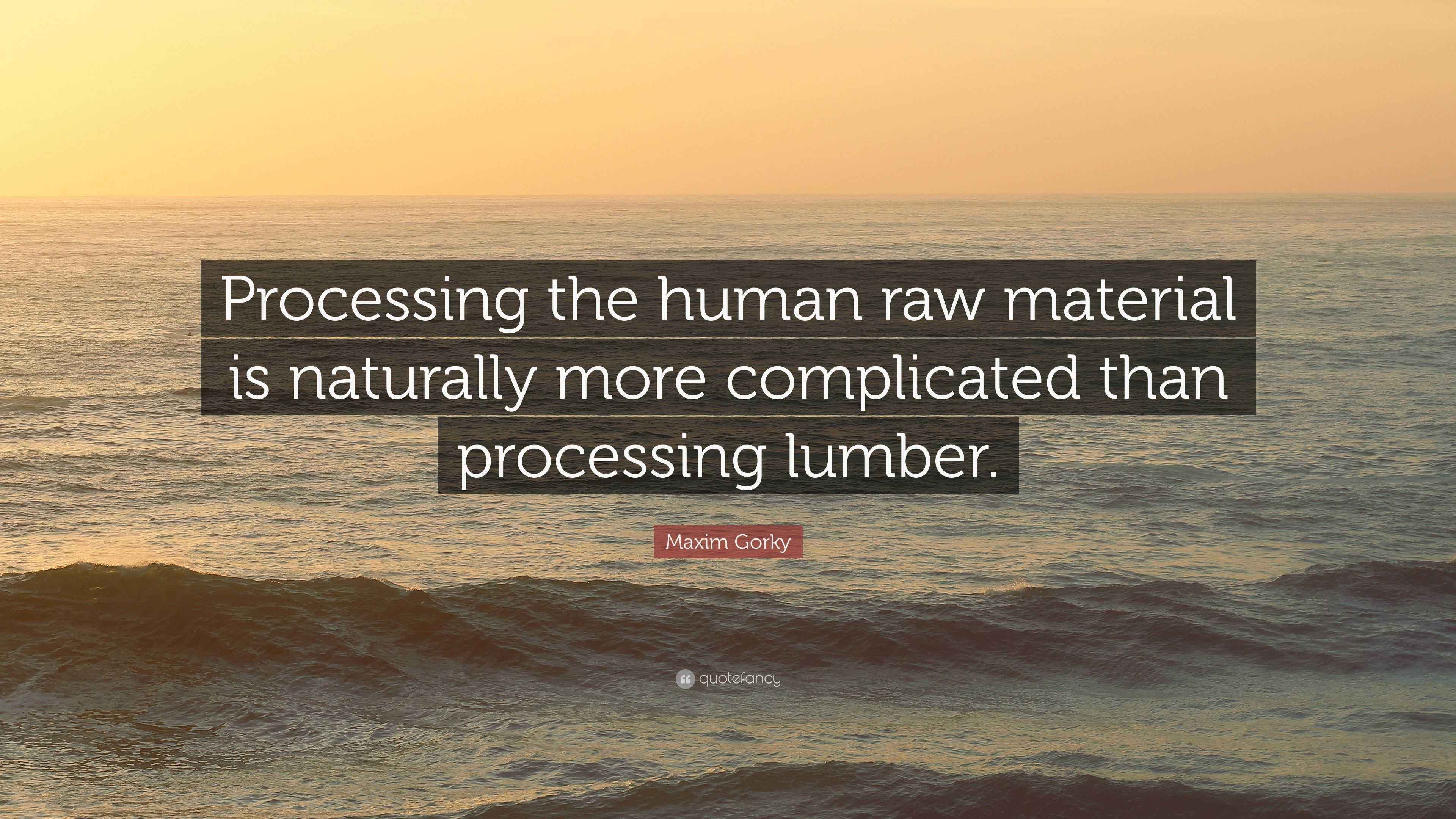 Maxim Gorky Quote: “Processing the human raw material is naturally more ...