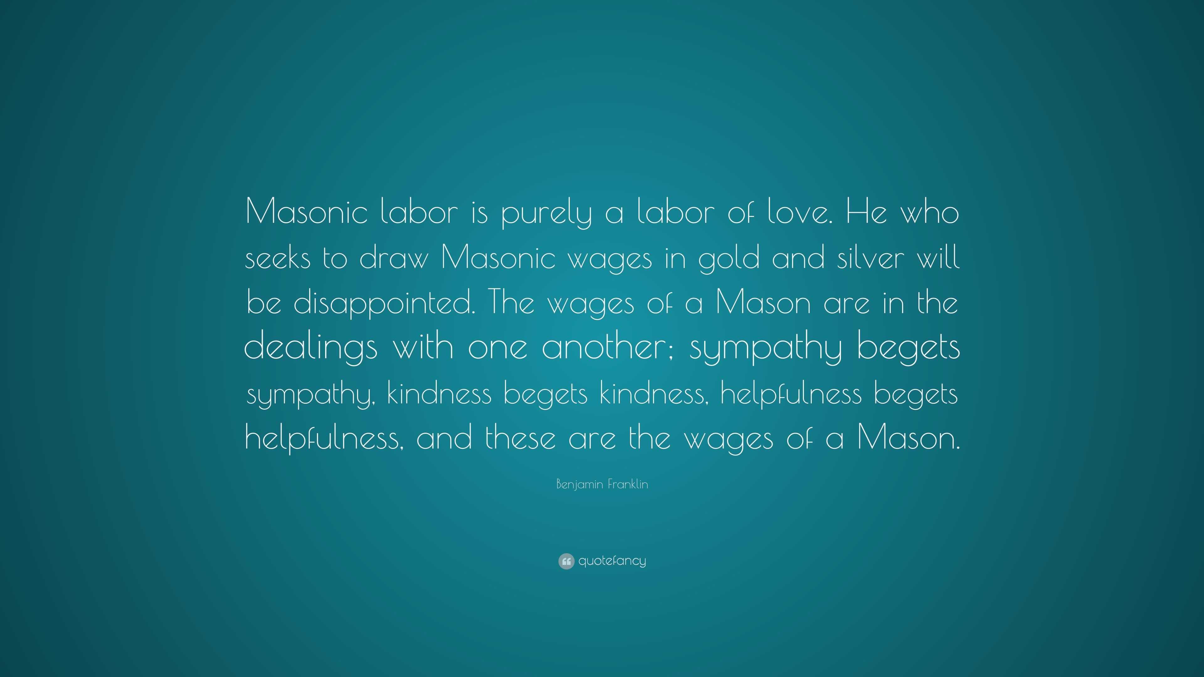 Benjamin Franklin Quote: “Masonic labor is purely a labor of love. He ...