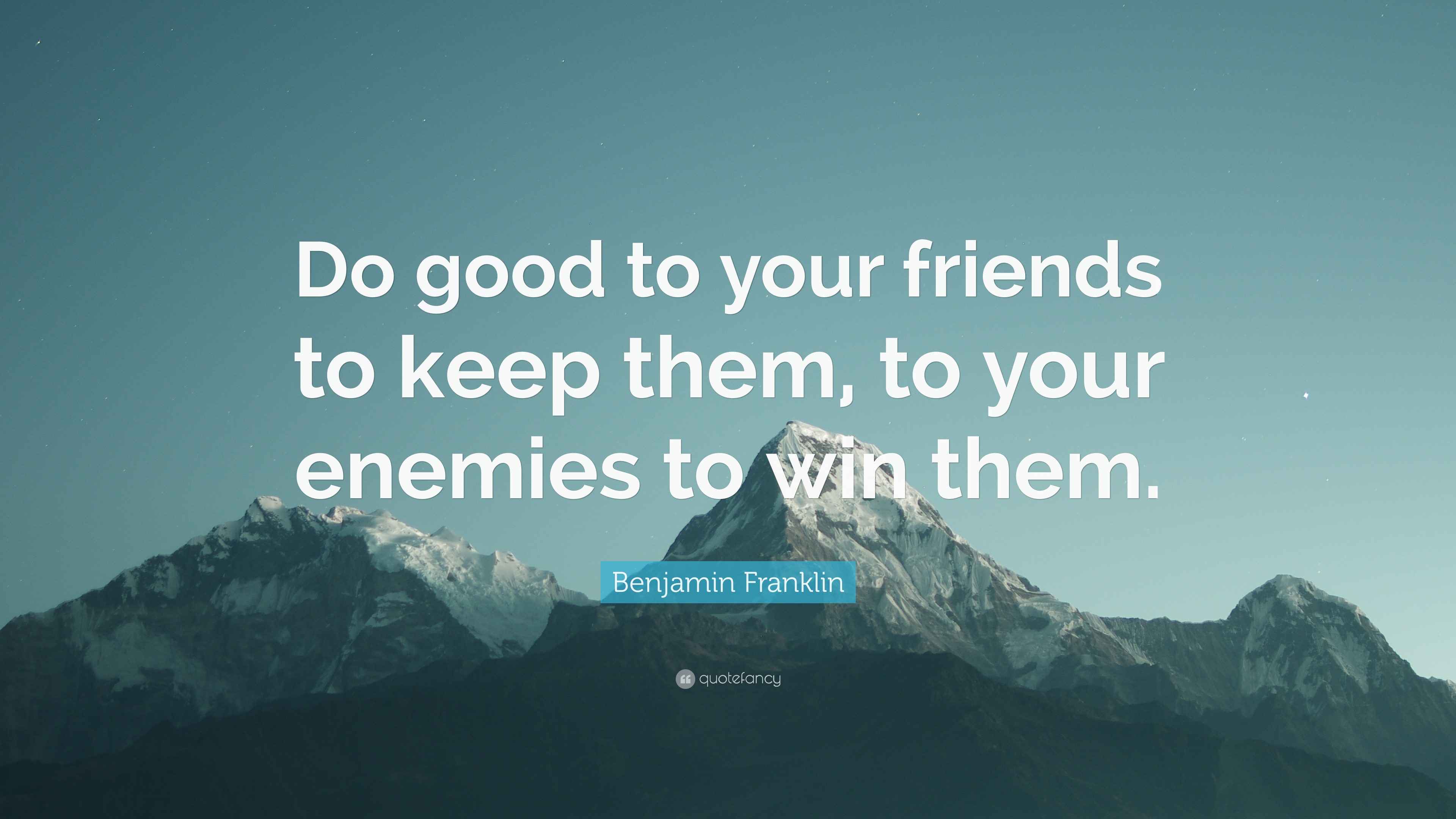 Benjamin Franklin Quote: “Do good to your friends to keep them, to your ...