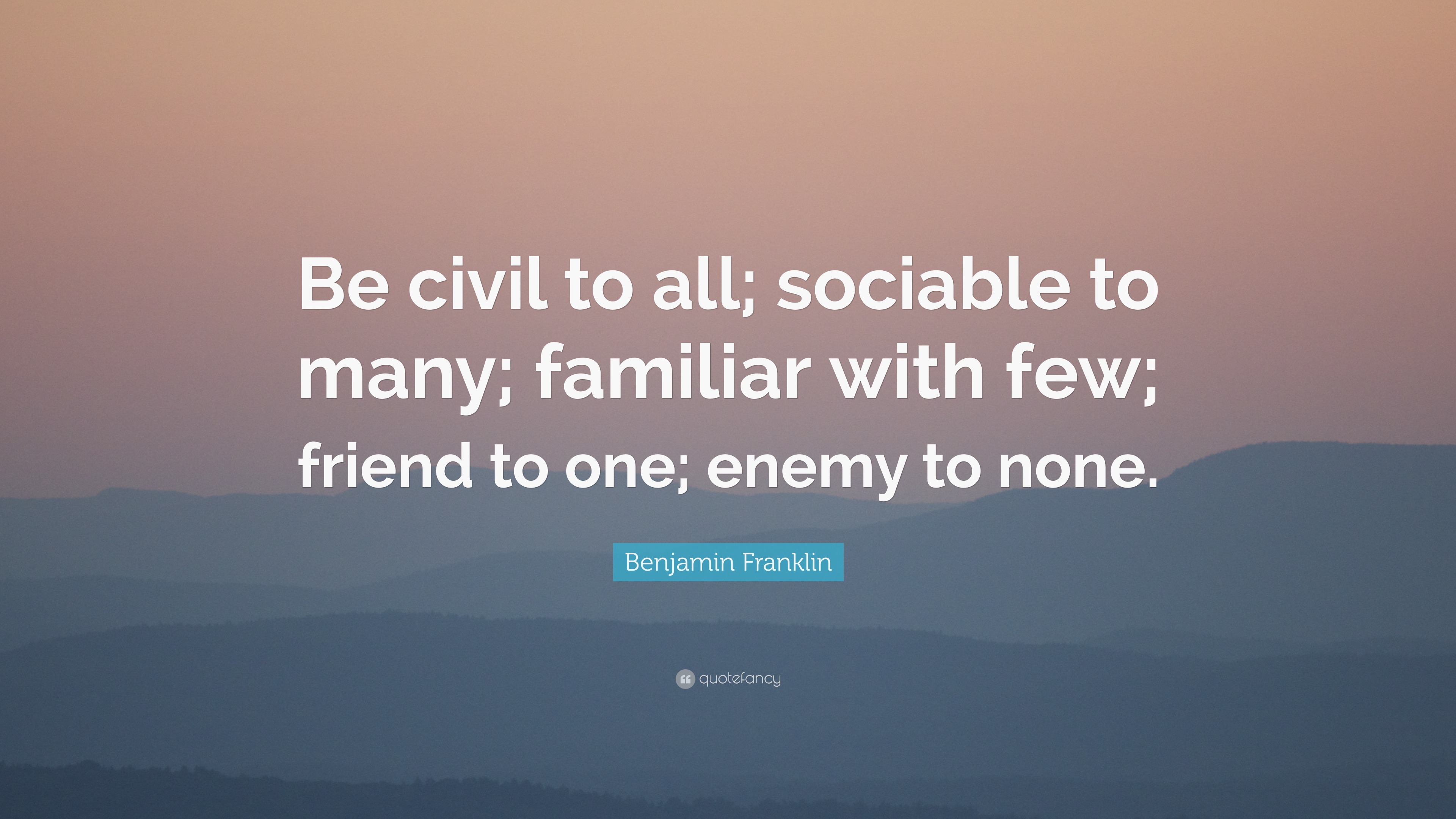 Benjamin Franklin Quote: “Be civil to all; sociable to many; familiar ...
