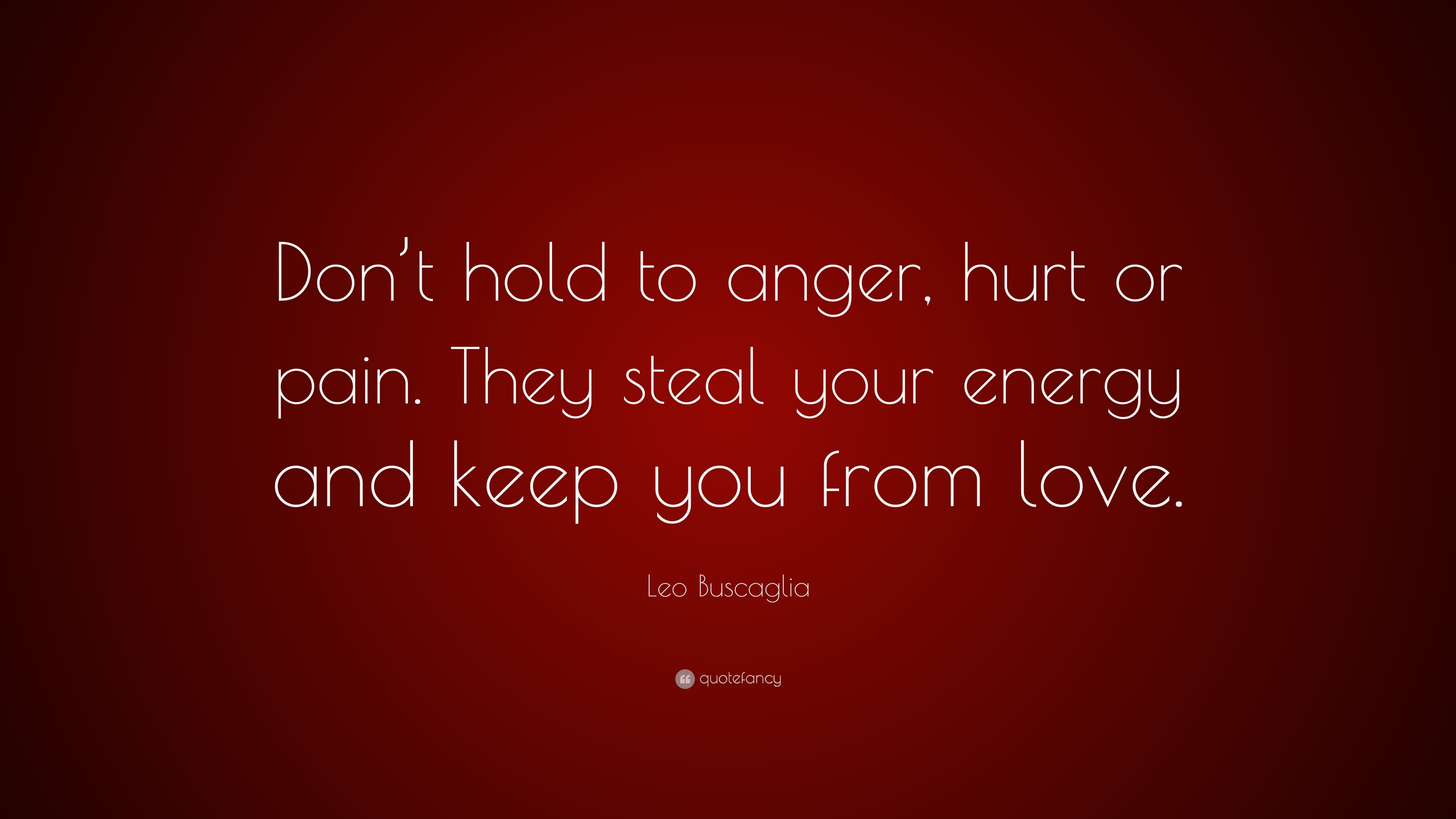 Leo Buscaglia Quote: “Don’t hold to anger, hurt or pain. They steal ...