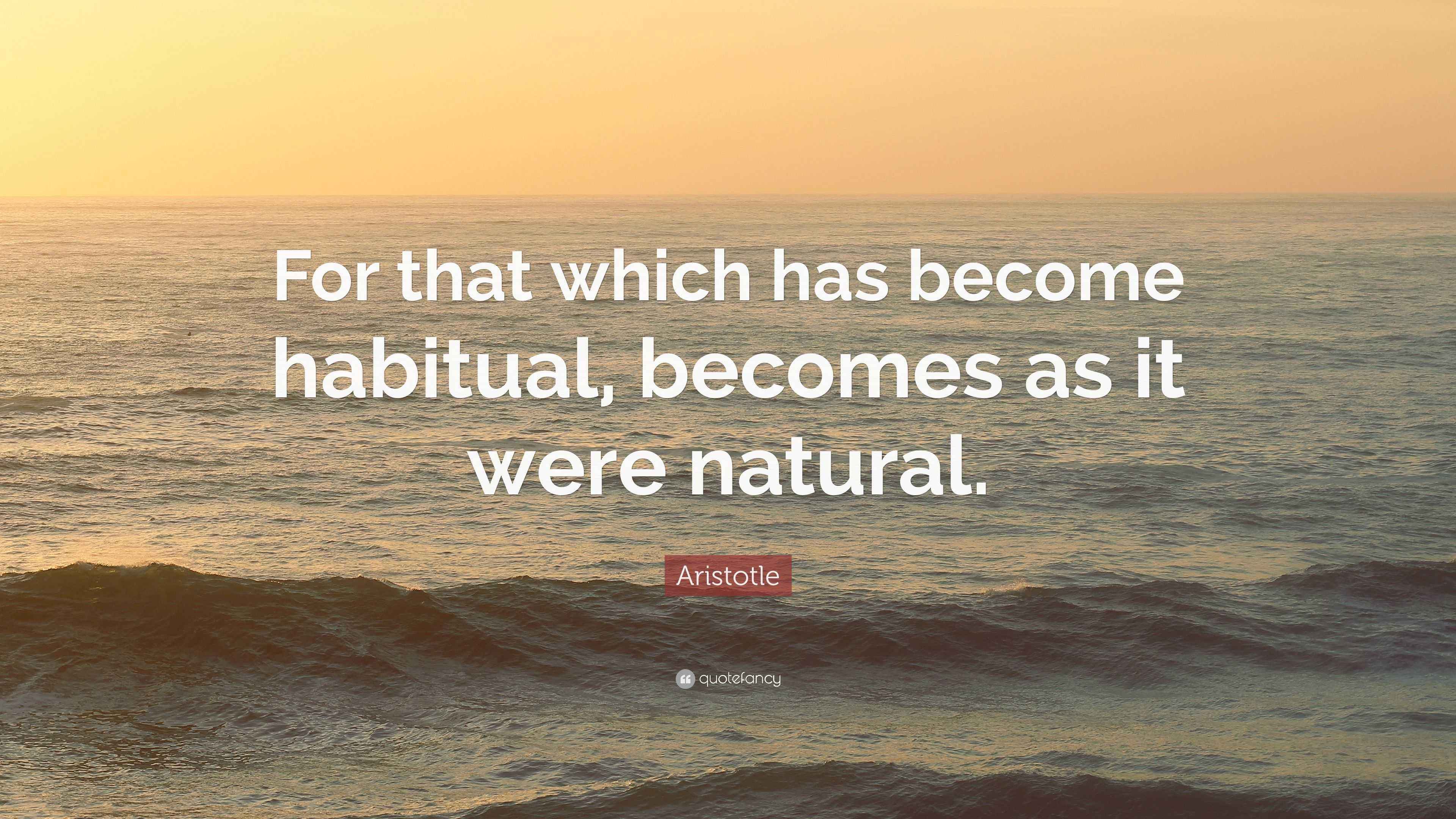 Aristotle Quote: “For that which has become habitual, becomes as it ...