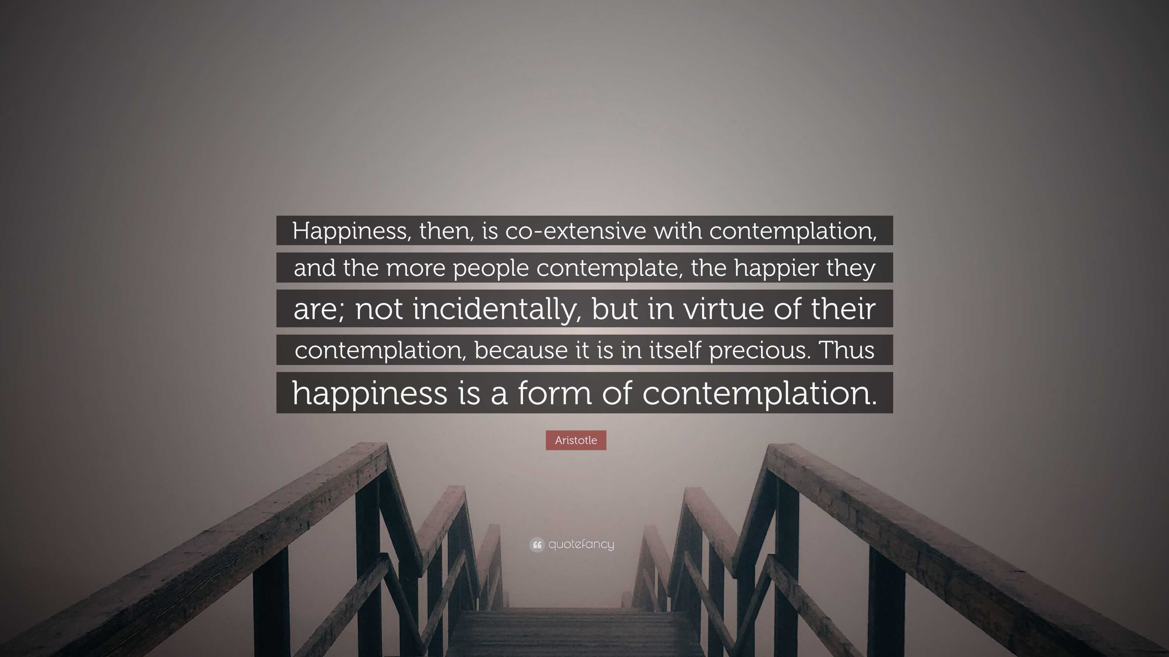 Aristotle Quote: “Happiness, then, is co-extensive with contemplation ...
