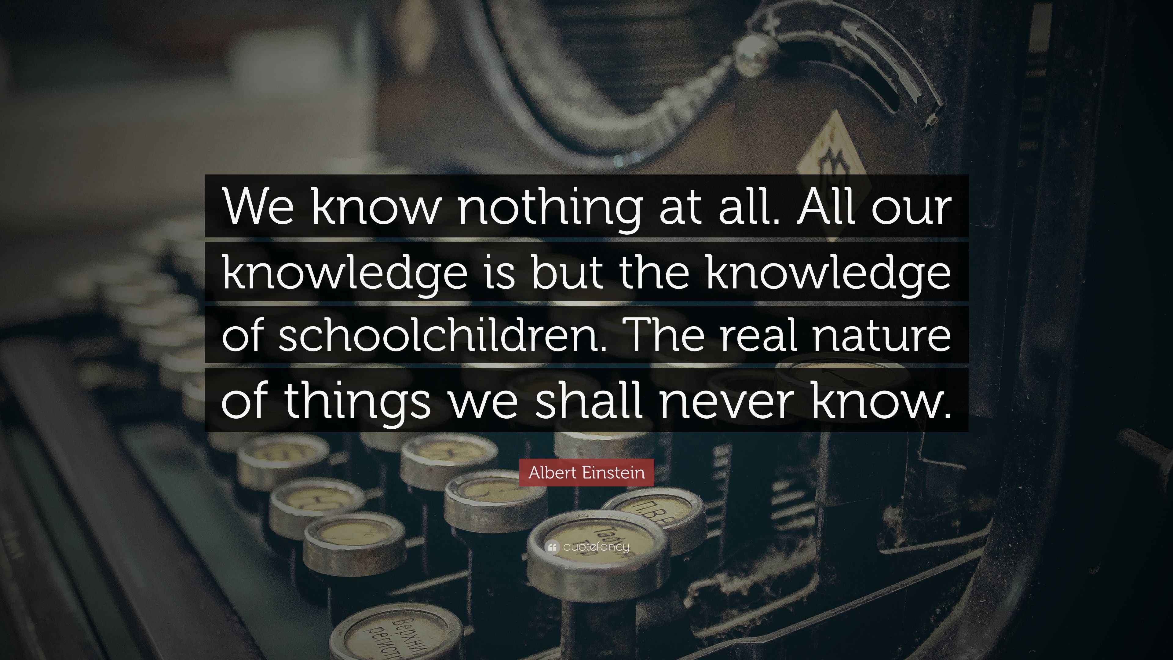 Albert Einstein Quote: “We know nothing at all. All our knowledge is ...